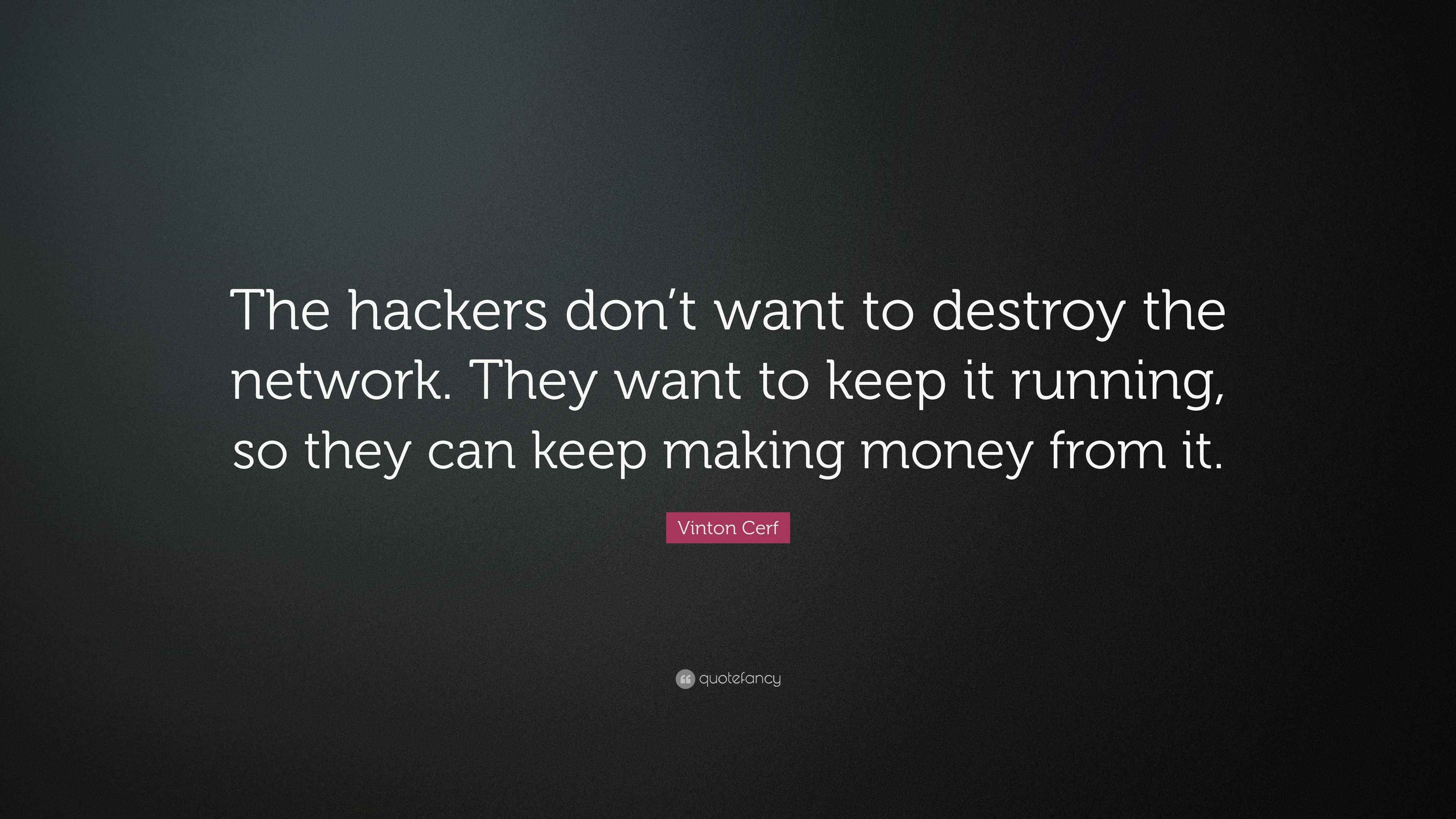 Vinton Cerf Quote: “The hackers don’t want to destroy the network. They ...