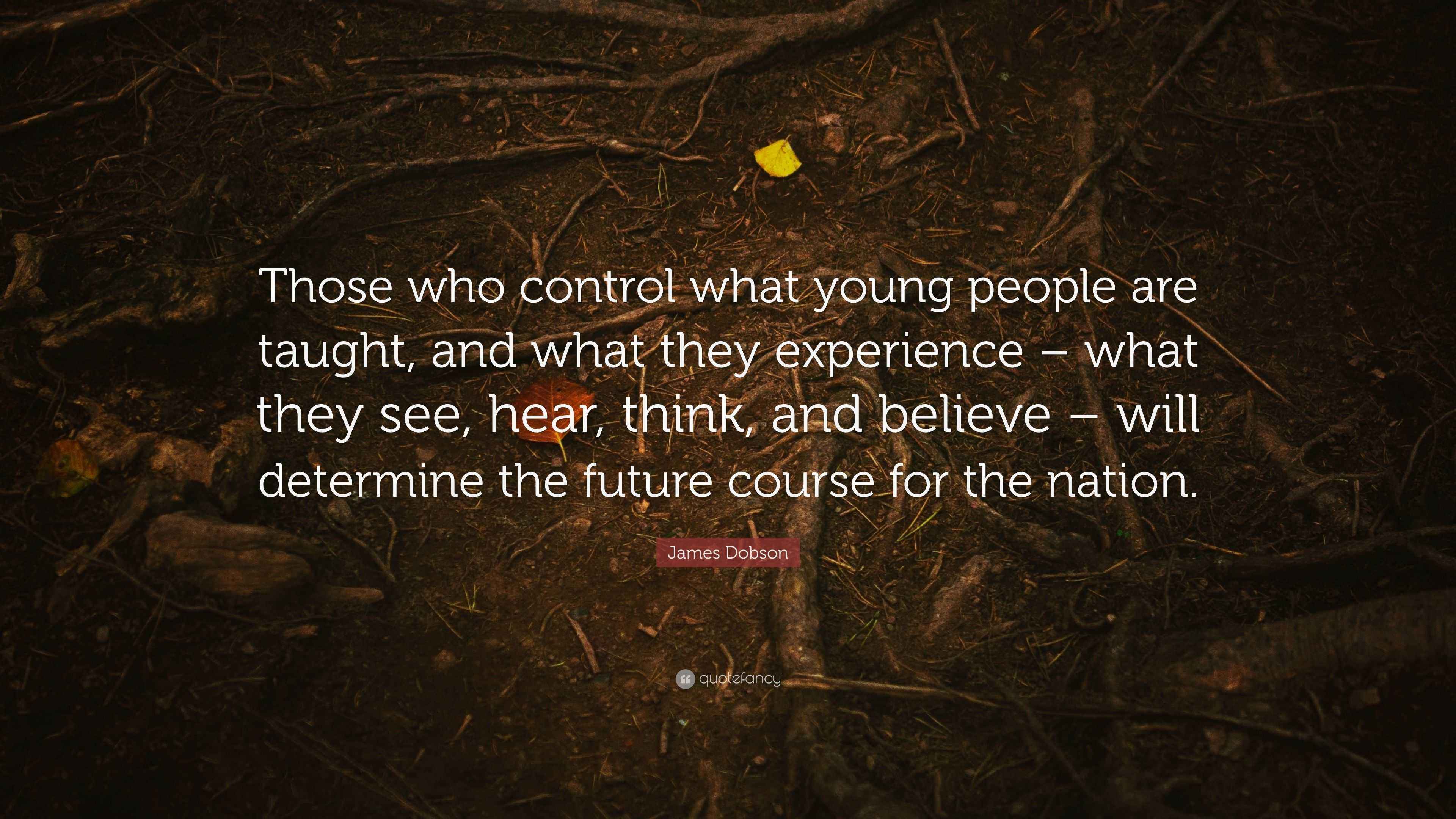 James Dobson Quote: “Those who control what young people are taught ...