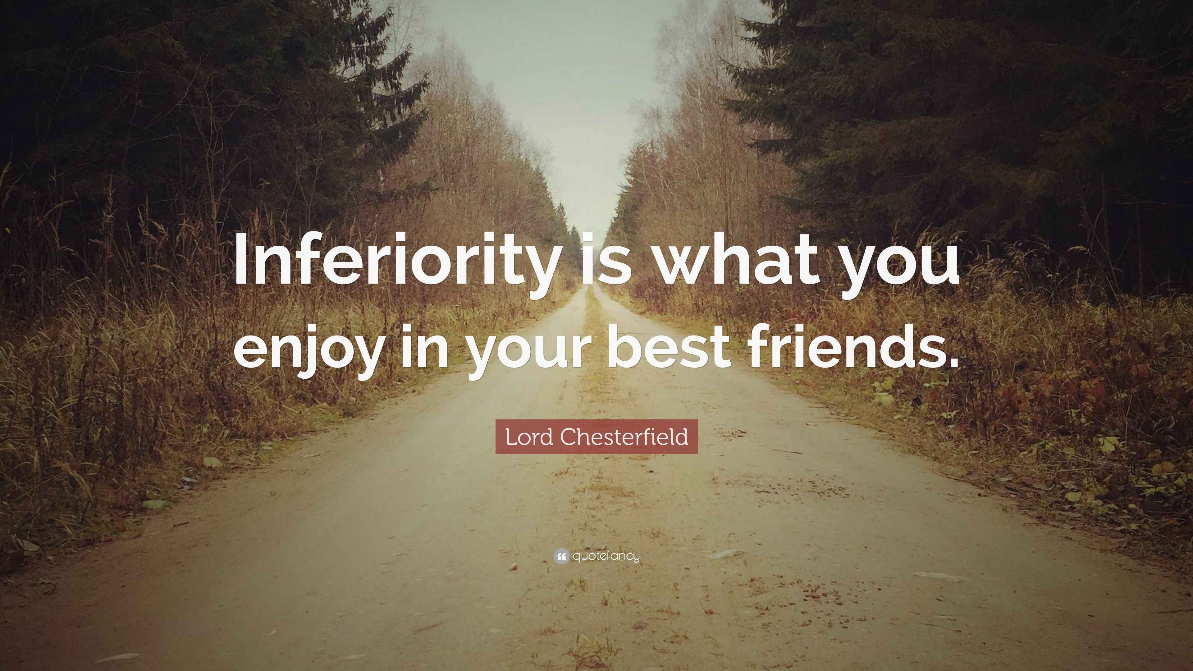 Lord Chesterfield Quote: “Inferiority is what you enjoy in your best ...
