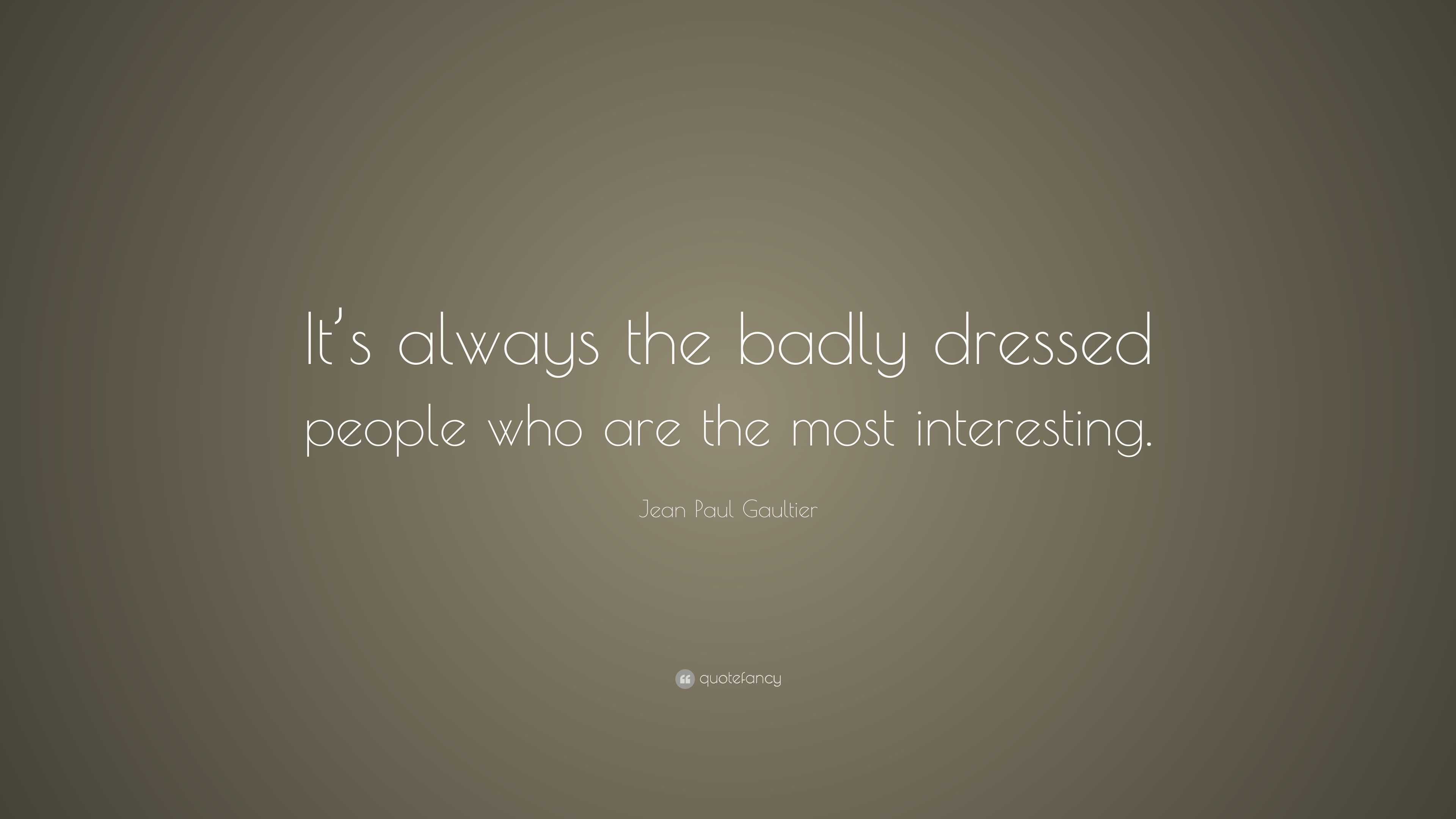 Jean Paul Gaultier Quote: “It’s always the badly dressed people who are ...