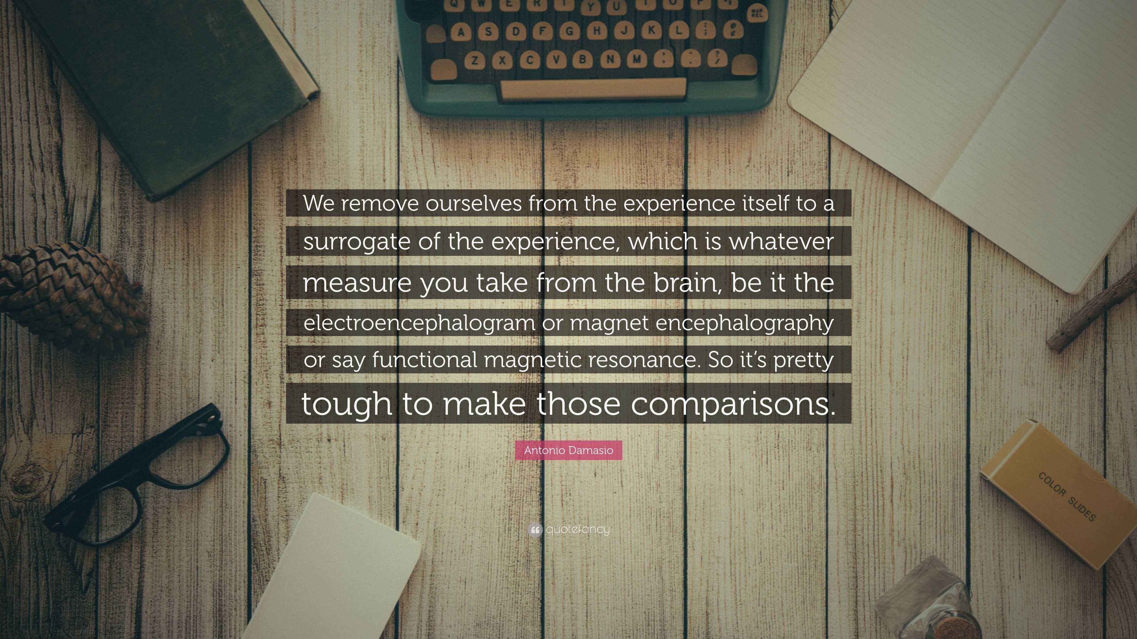 Antonio Damasio Quote: “We remove ourselves from the experience itself ...