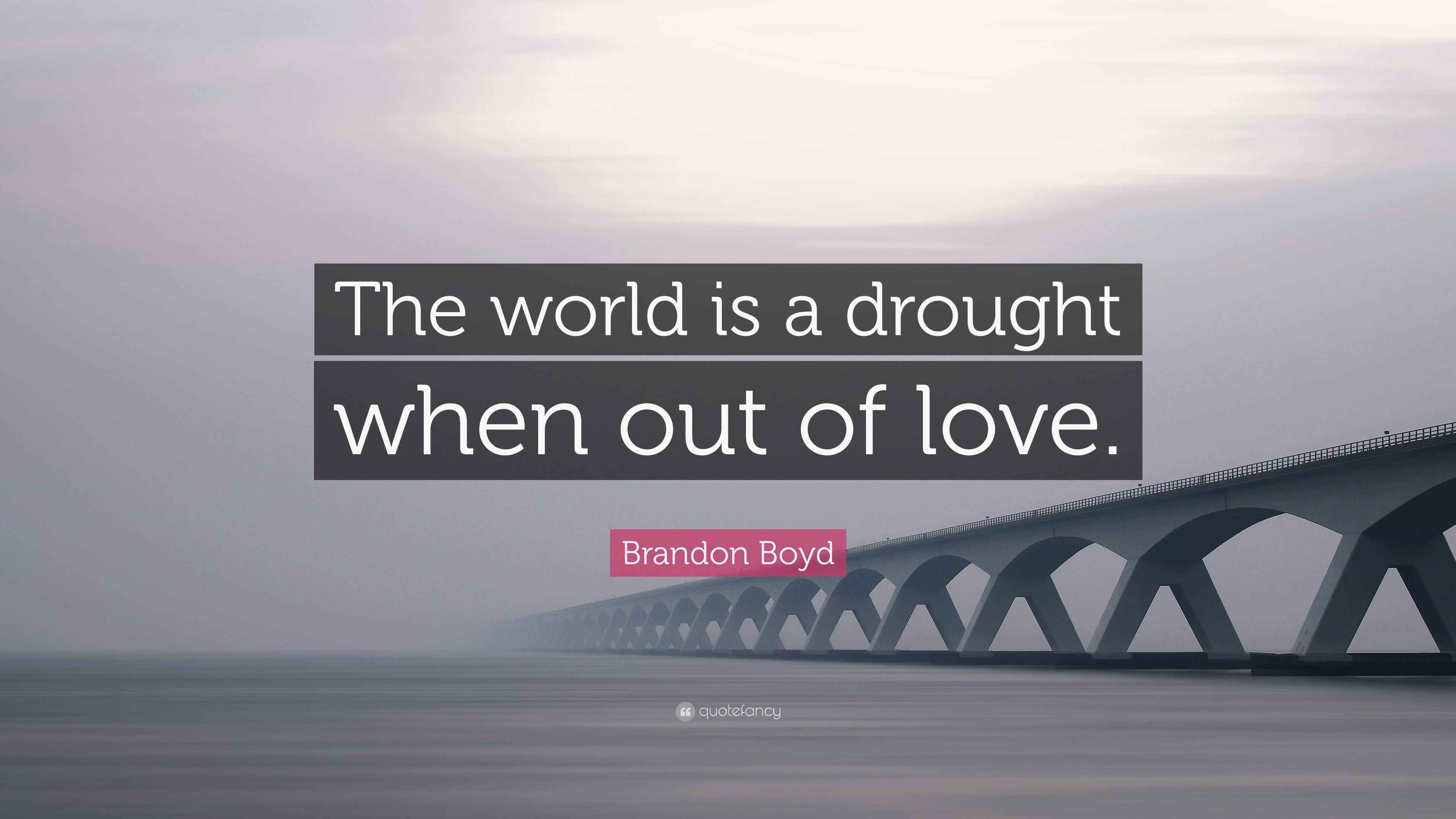 Brandon Boyd Quote: “The world is a drought when out of love.”