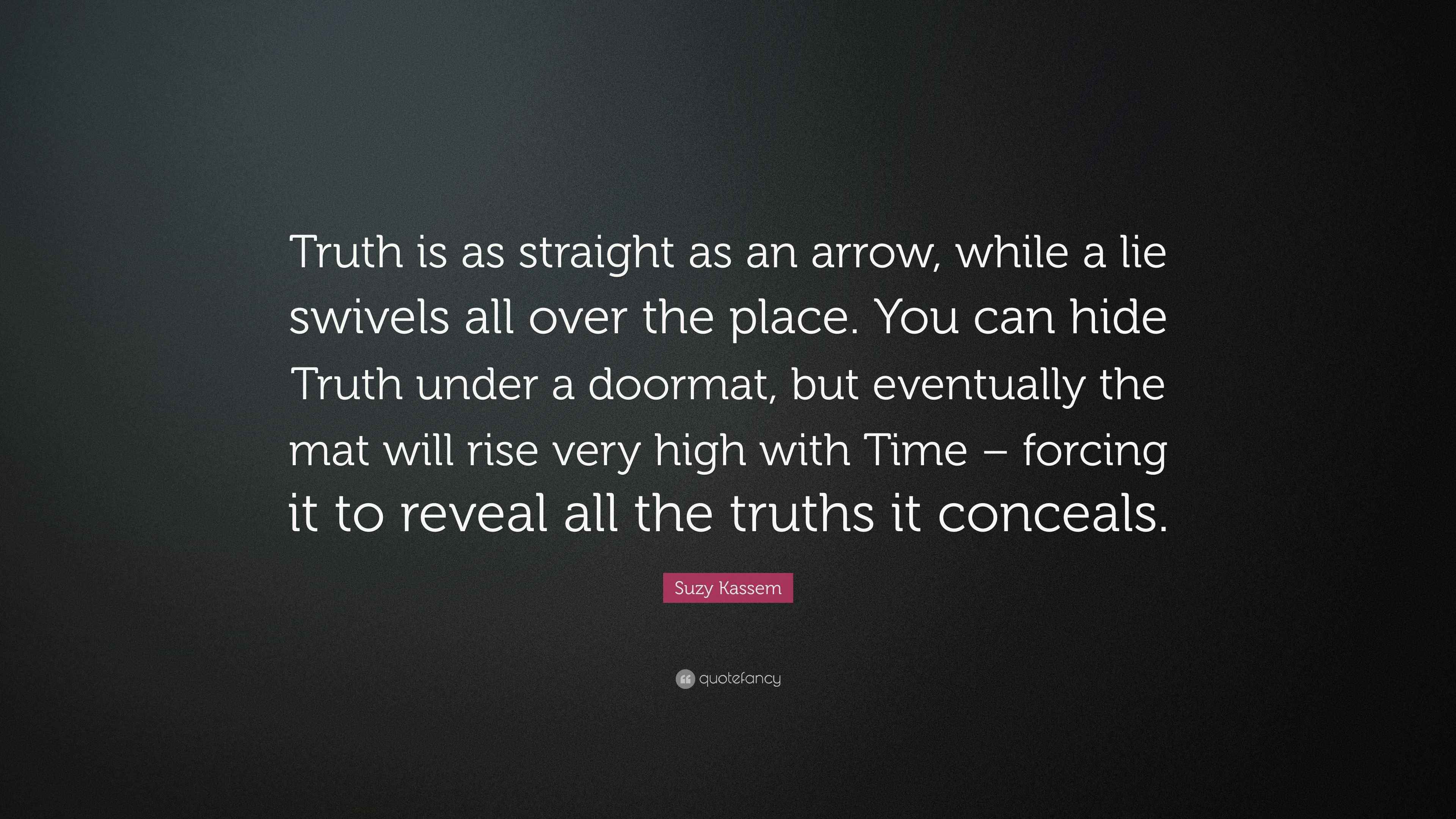Suzy Kassem Quote: “Truth is as straight as an arrow, while a lie ...