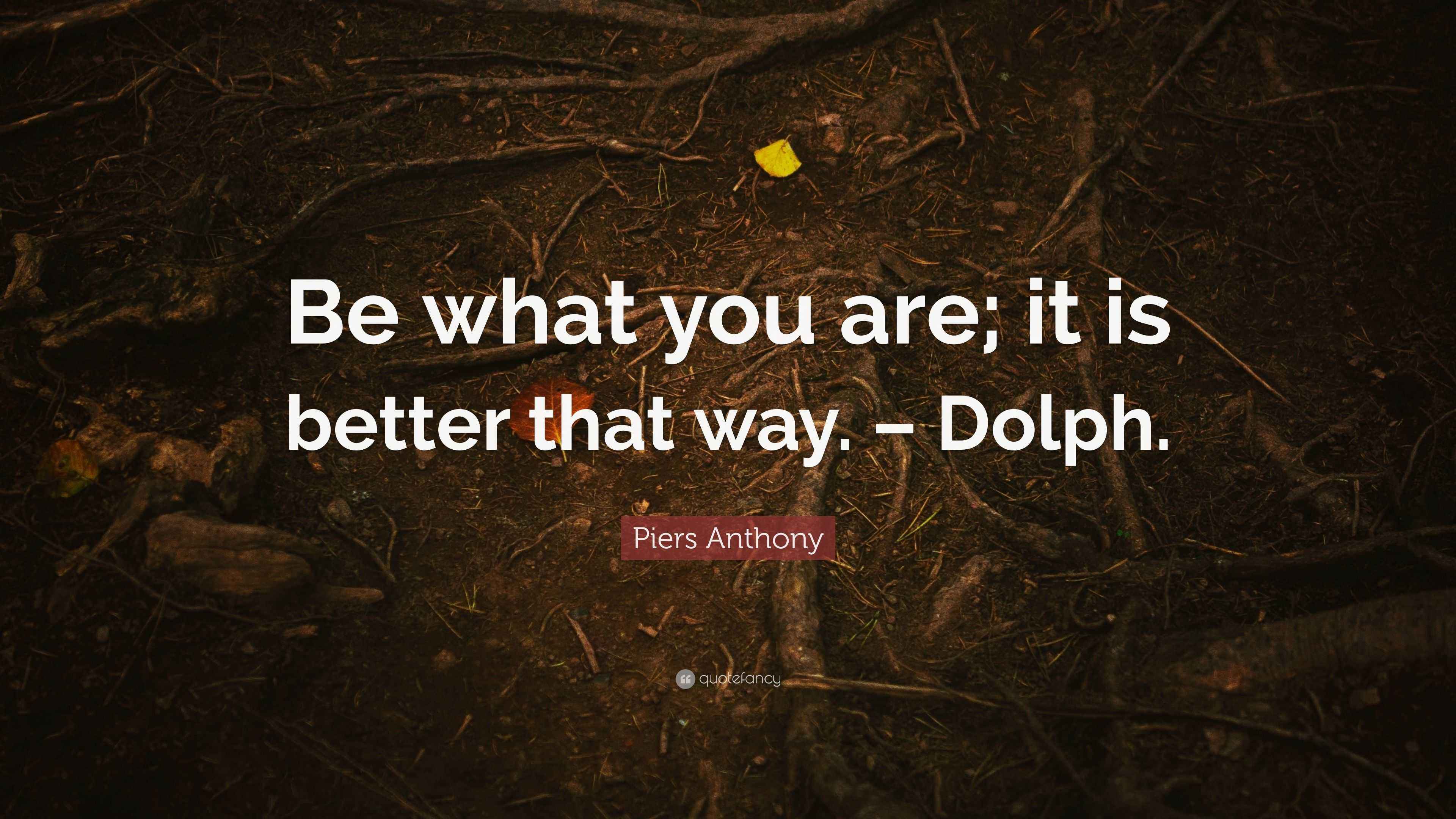Piers Anthony Quote: “Be what you are; it is better that way. – Dolph.”