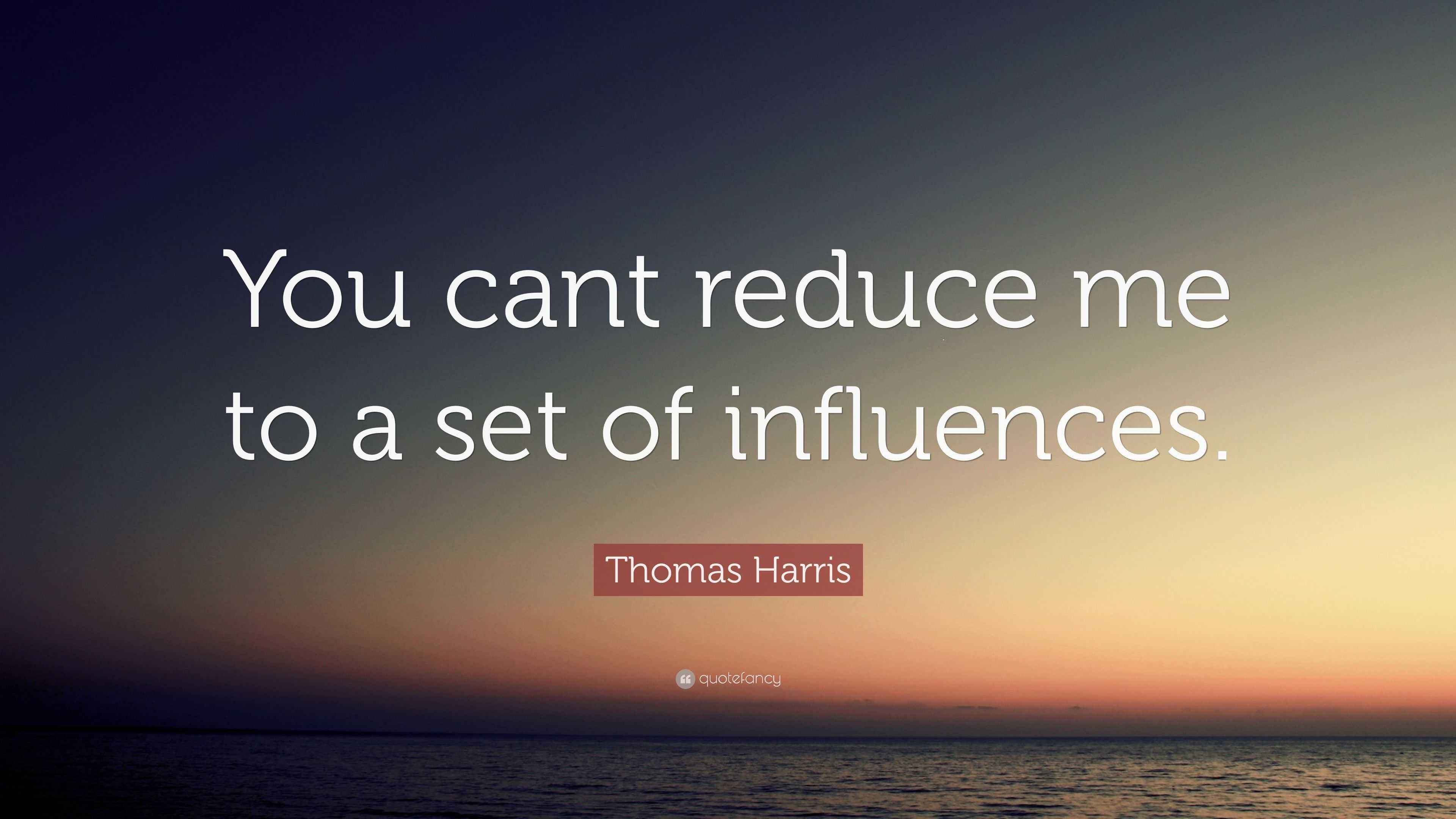 Thomas Harris Quote: “You cant reduce me to a set of influences.”
