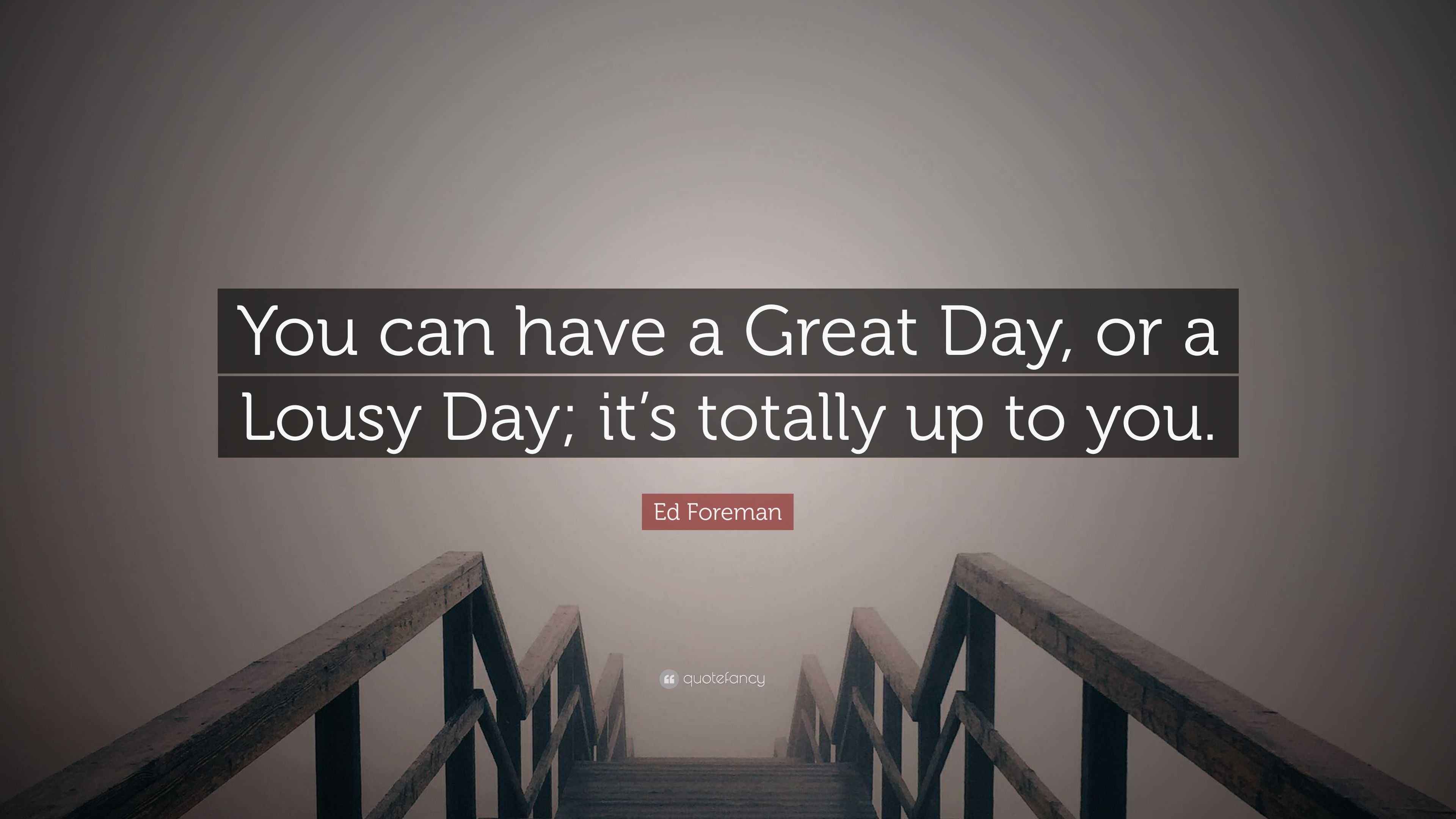 Ed Foreman Quote: “You can have a Great Day, or a Lousy Day; it’s ...