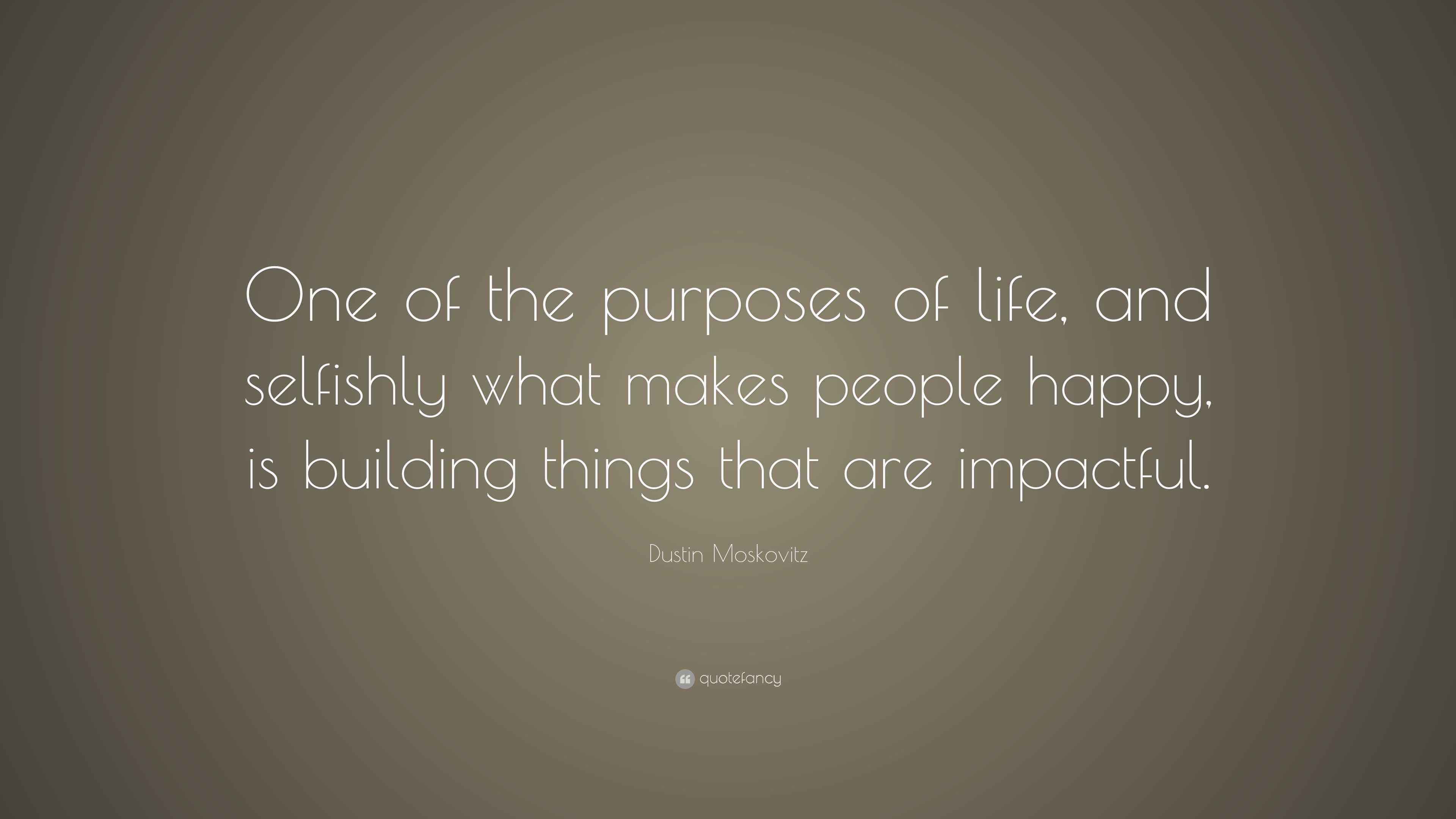 Dustin Moskovitz Quote: “One of the purposes of life, and selfishly ...