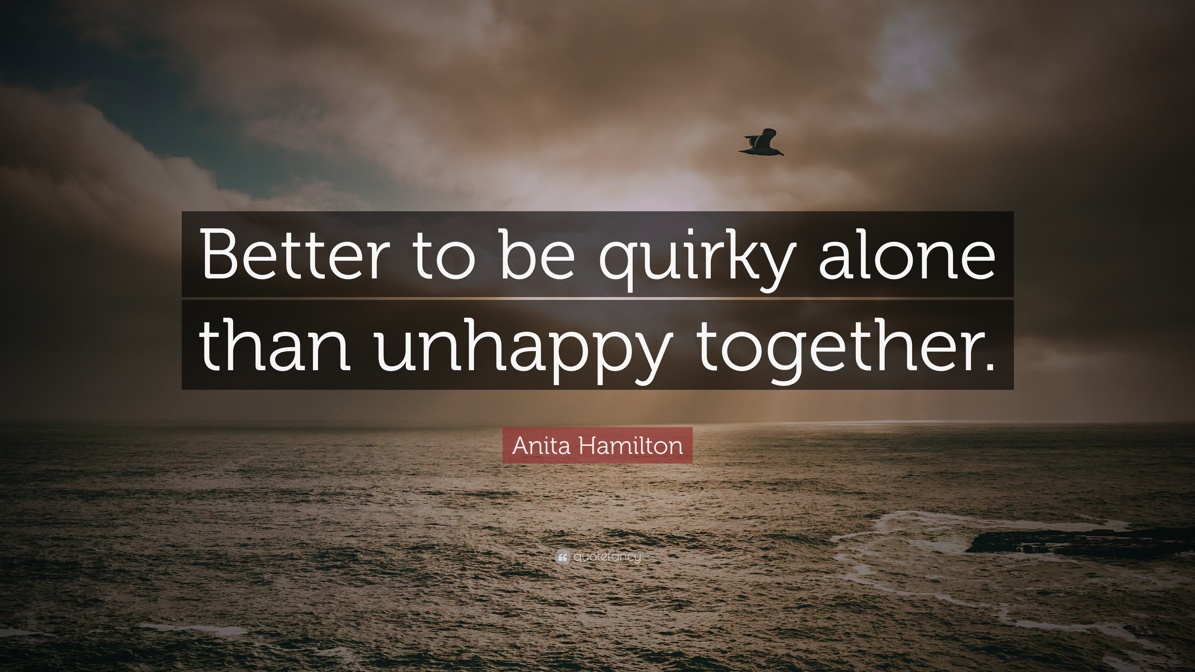 Anita Hamilton Quote: “Better to be quirky alone than unhappy together.”