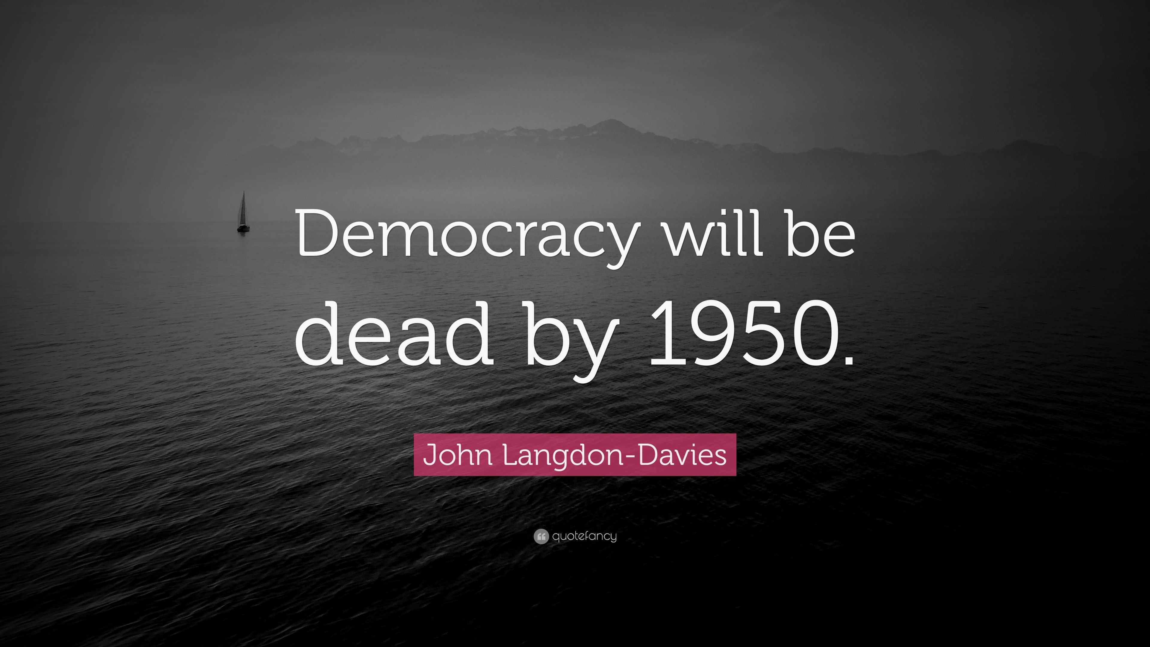 John Langdon-Davies Quote: “Democracy will be dead by 1950.”