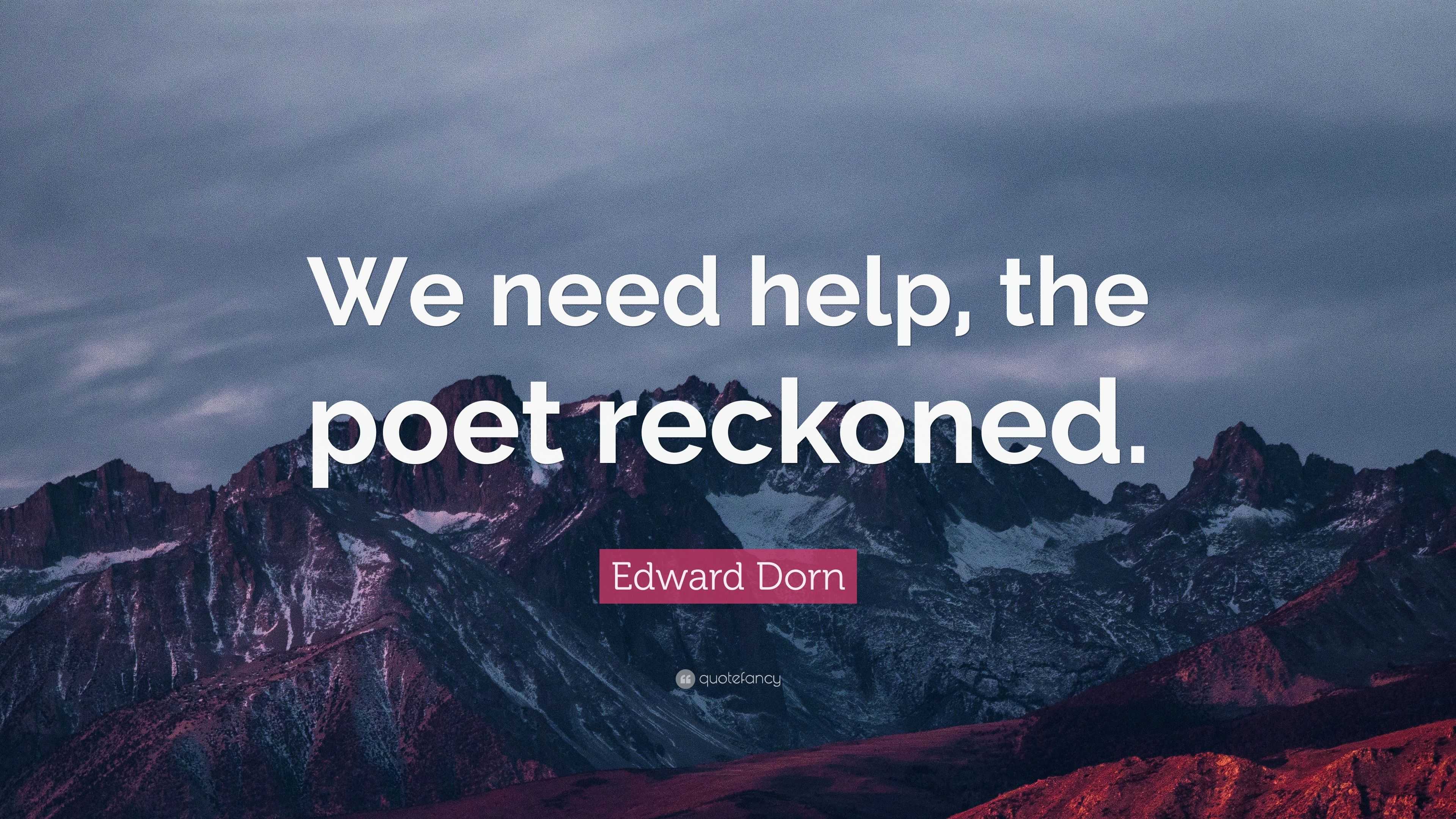 Edward Dorn Quote: “We need help, the poet reckoned.”