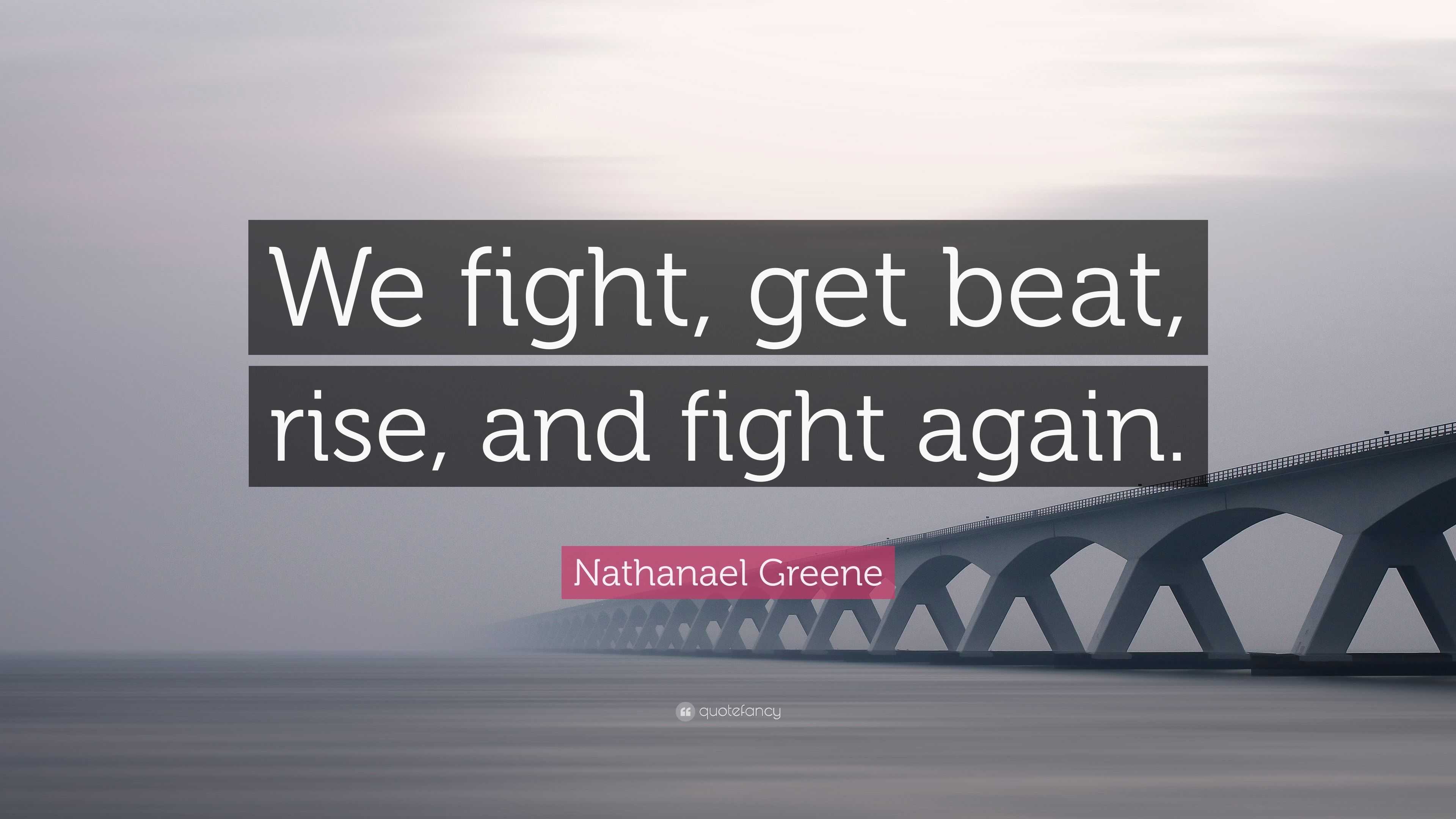Nathanael Greene Quote: “We fight, get beat, rise, and fight again.”