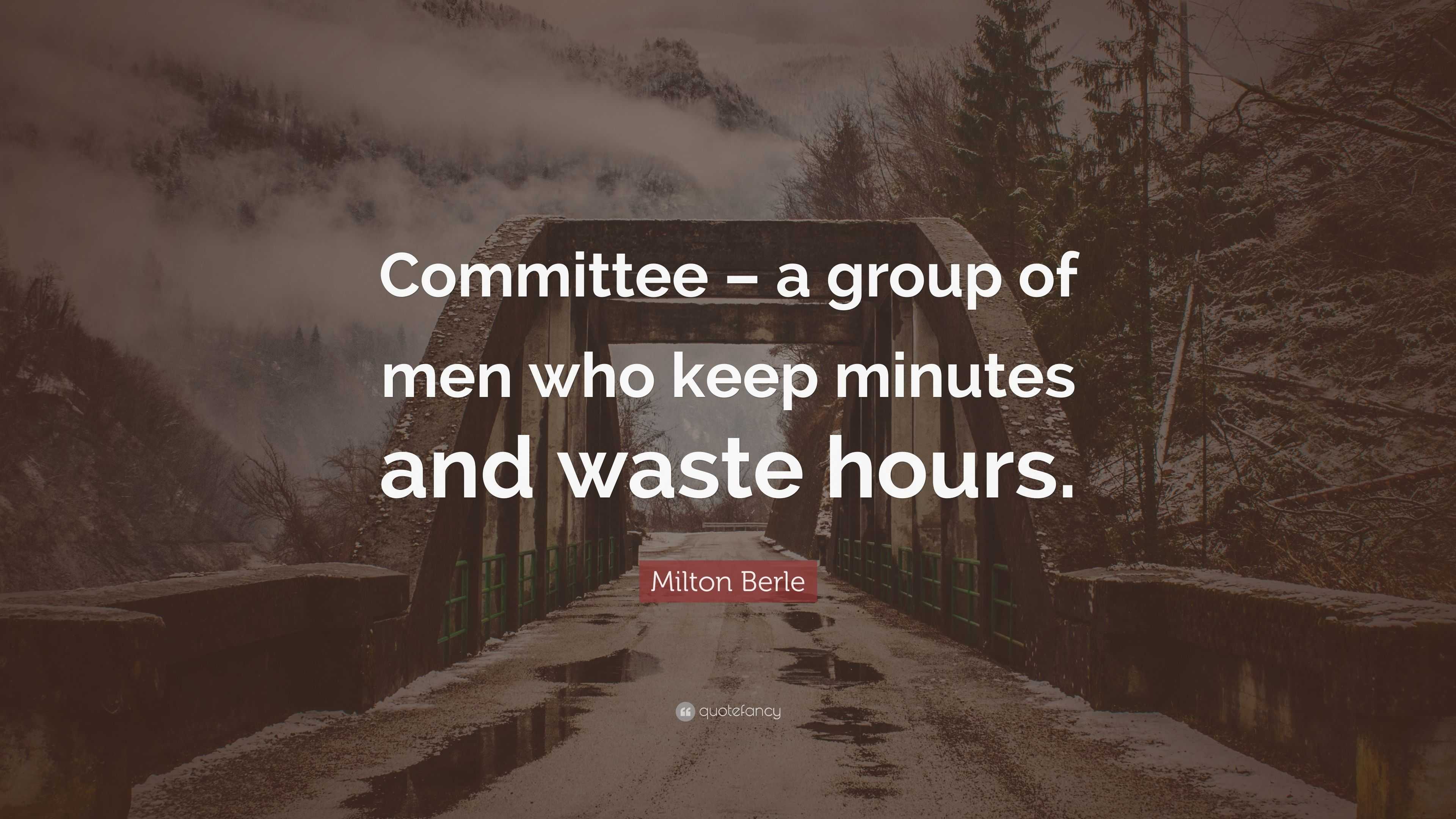 Milton Berle Quote: “Committee – a group of men who keep minutes and ...