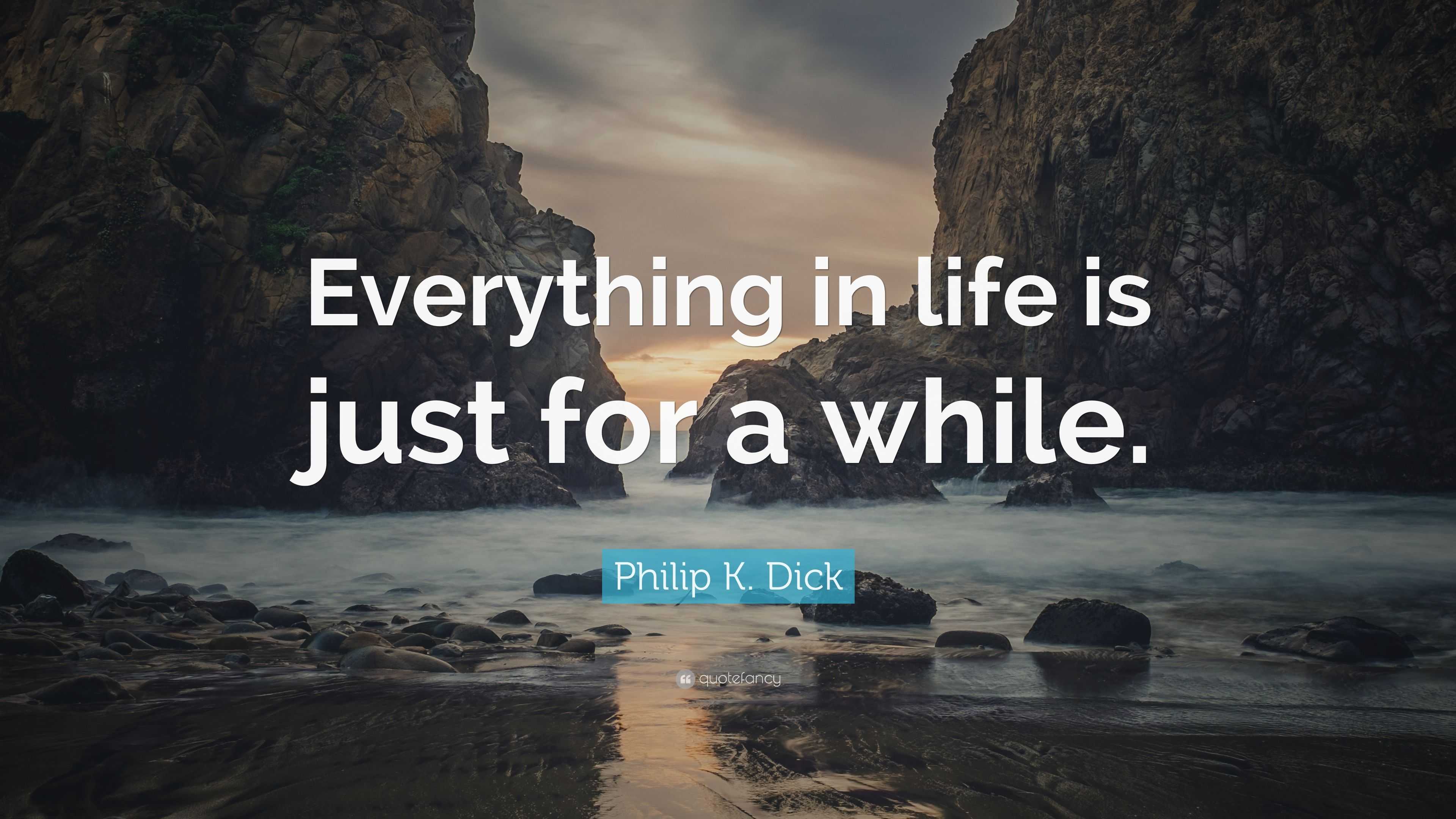 Philip K. Dick Quote: “Everything in life is just for a while.”