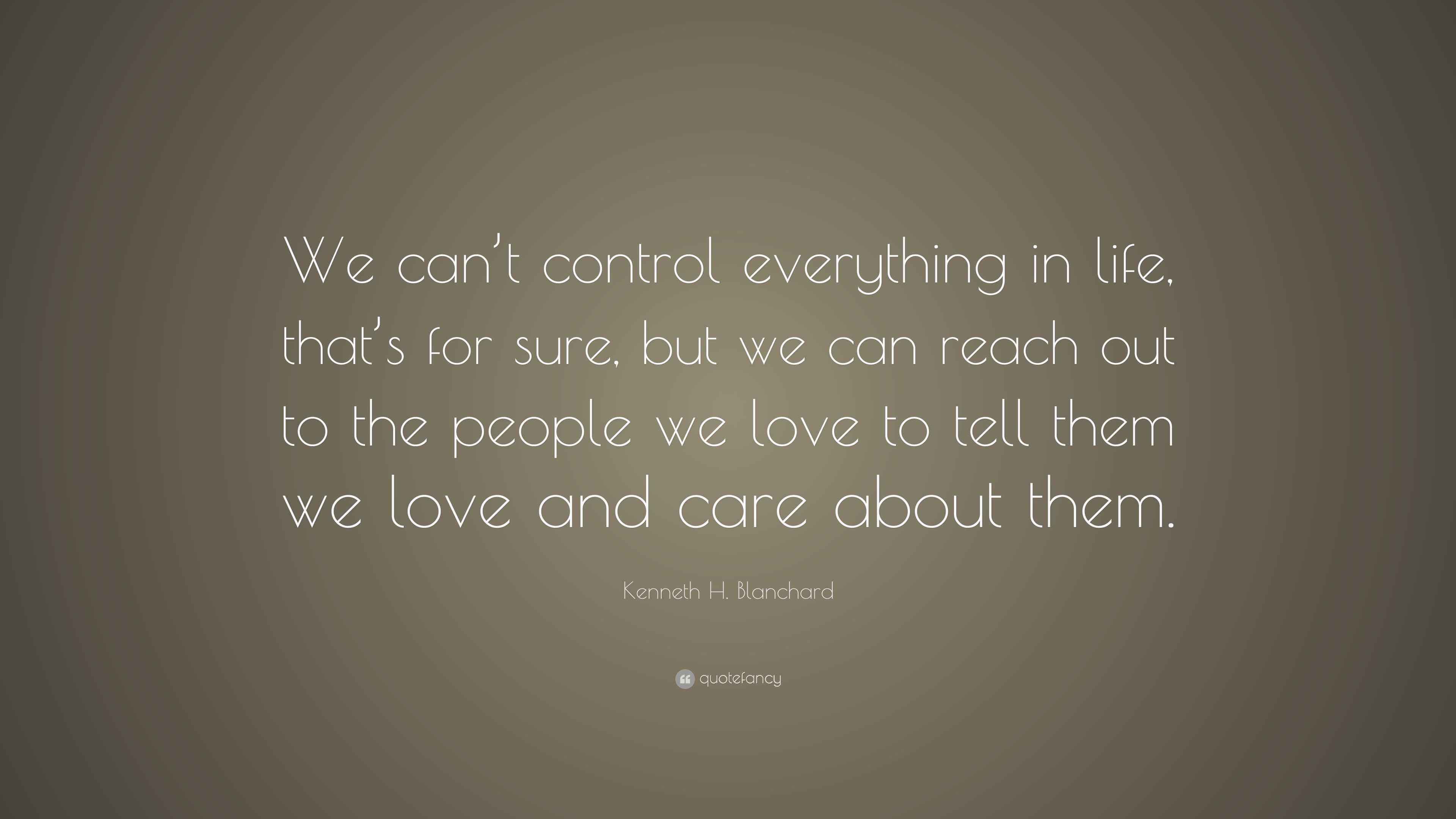 Kenneth H. Blanchard Quote: “We can’t control everything in life, that ...