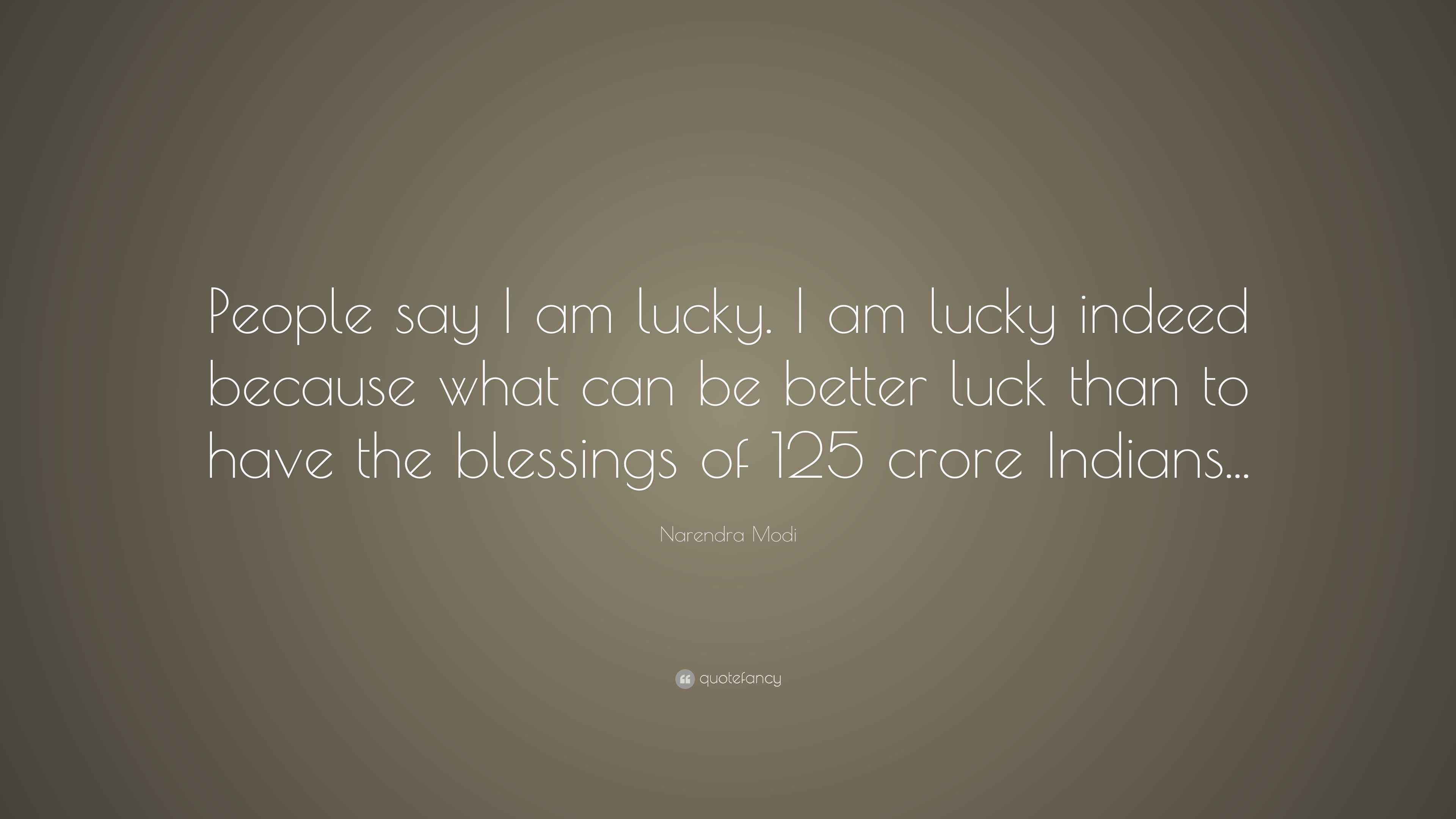 Narendra Modi Quote: “People say I am lucky. I am lucky indeed because ...