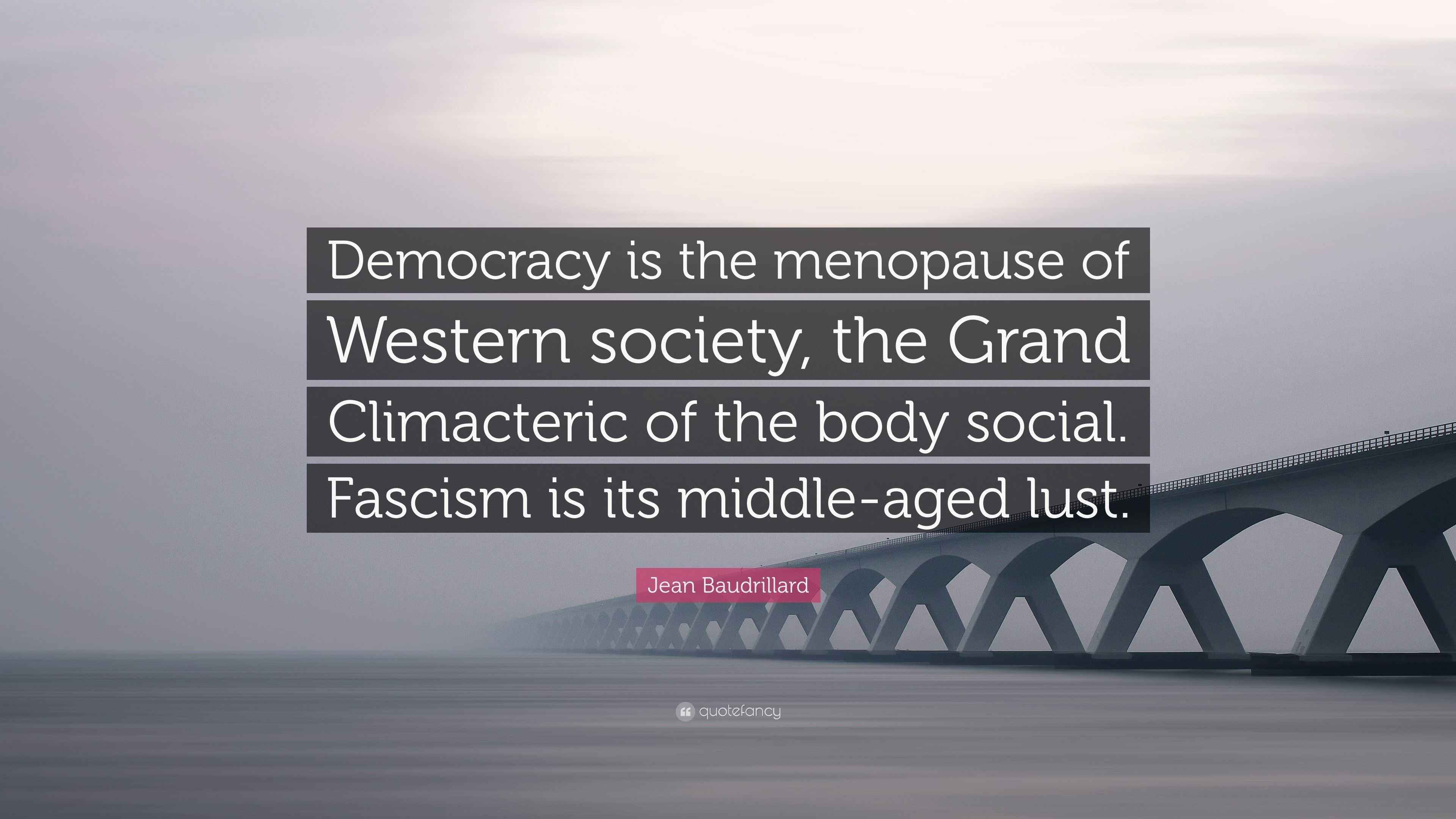 Jean Baudrillard Quote: “Democracy is the menopause of Western society ...