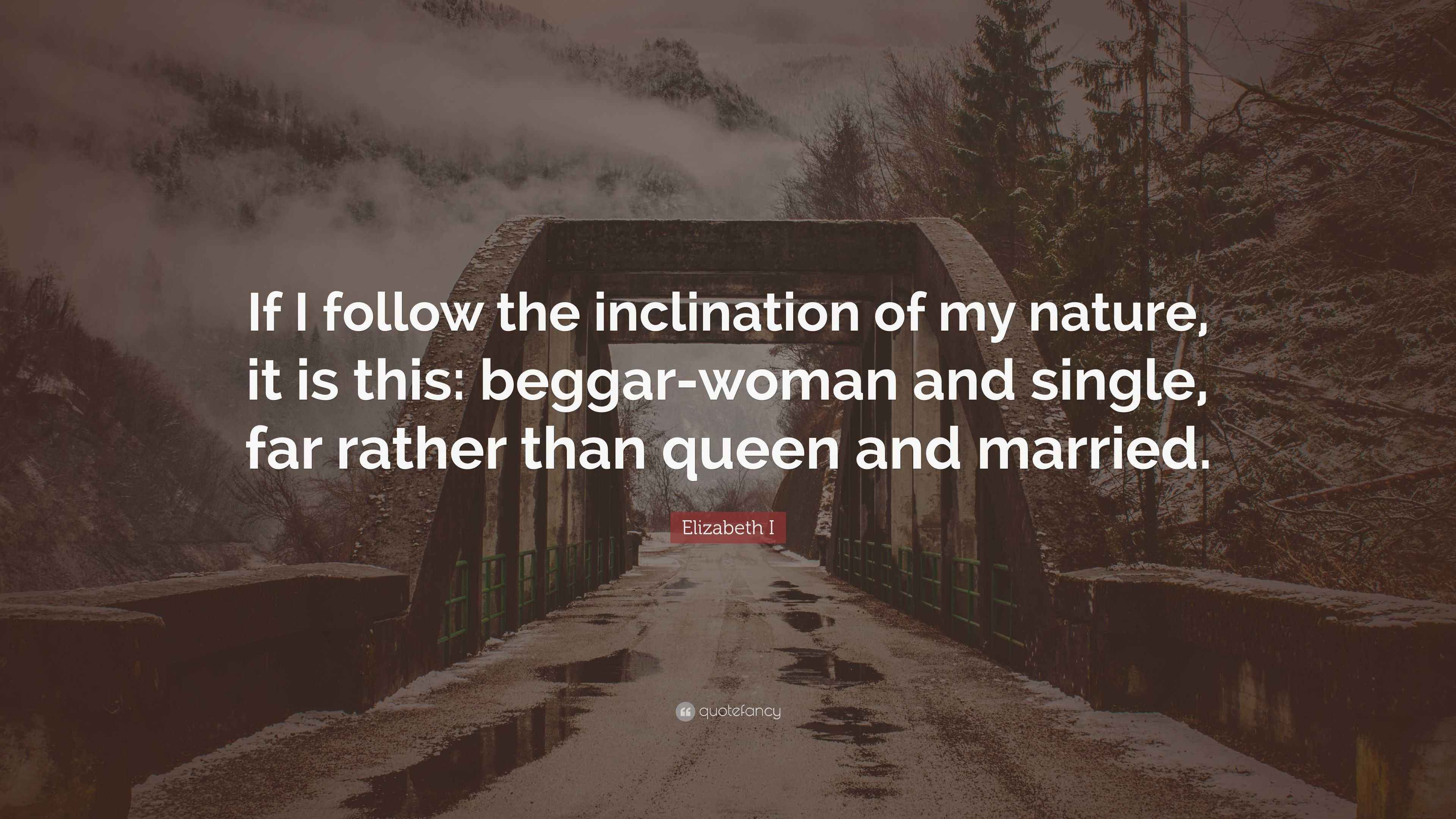 Elizabeth I Quote: “If I follow the inclination of my nature, it is ...