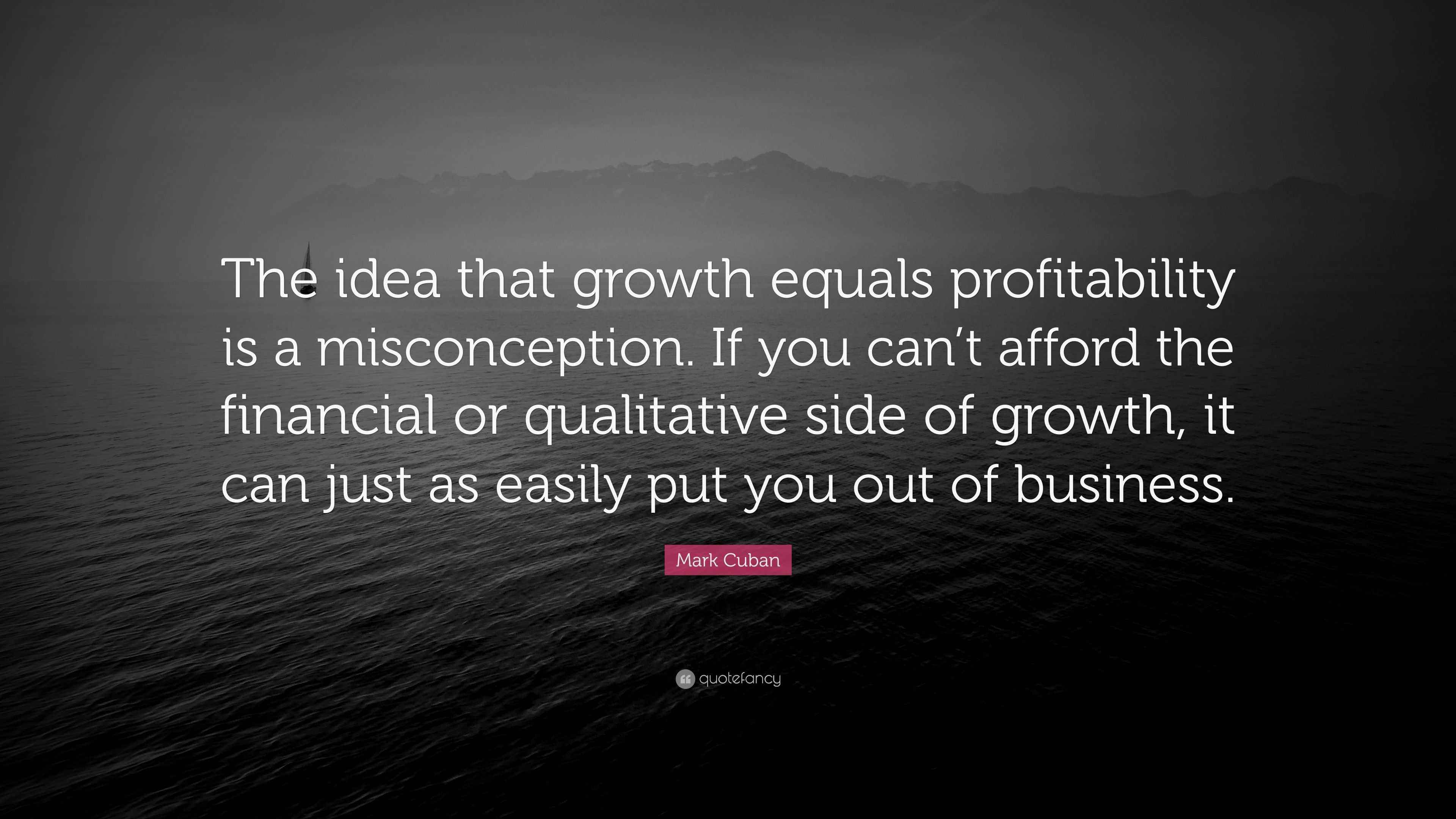 Mark Cuban Quote: “The idea that growth equals profitability is a ...