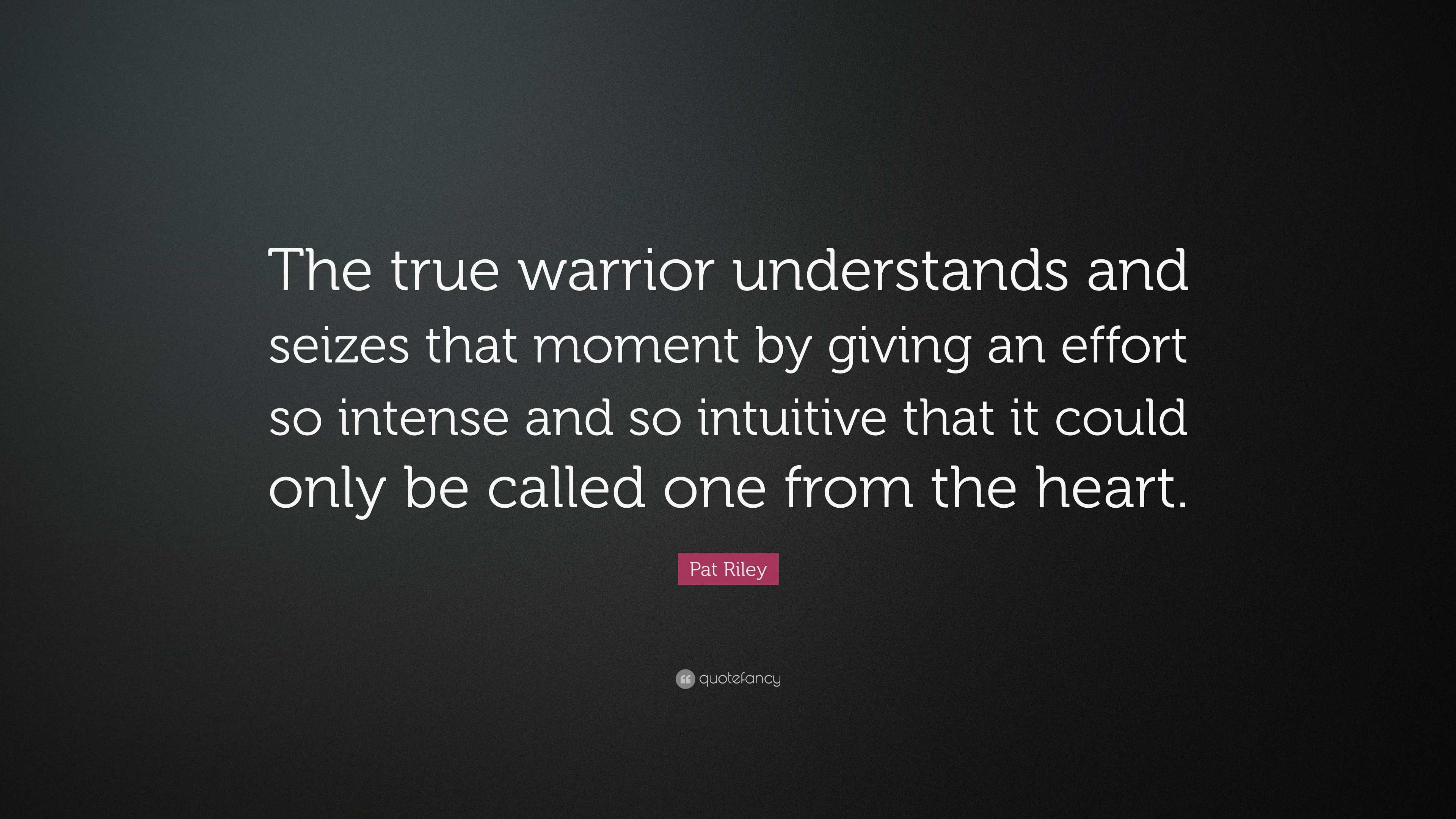Pat Riley Quote: “The true warrior understands and seizes that moment ...