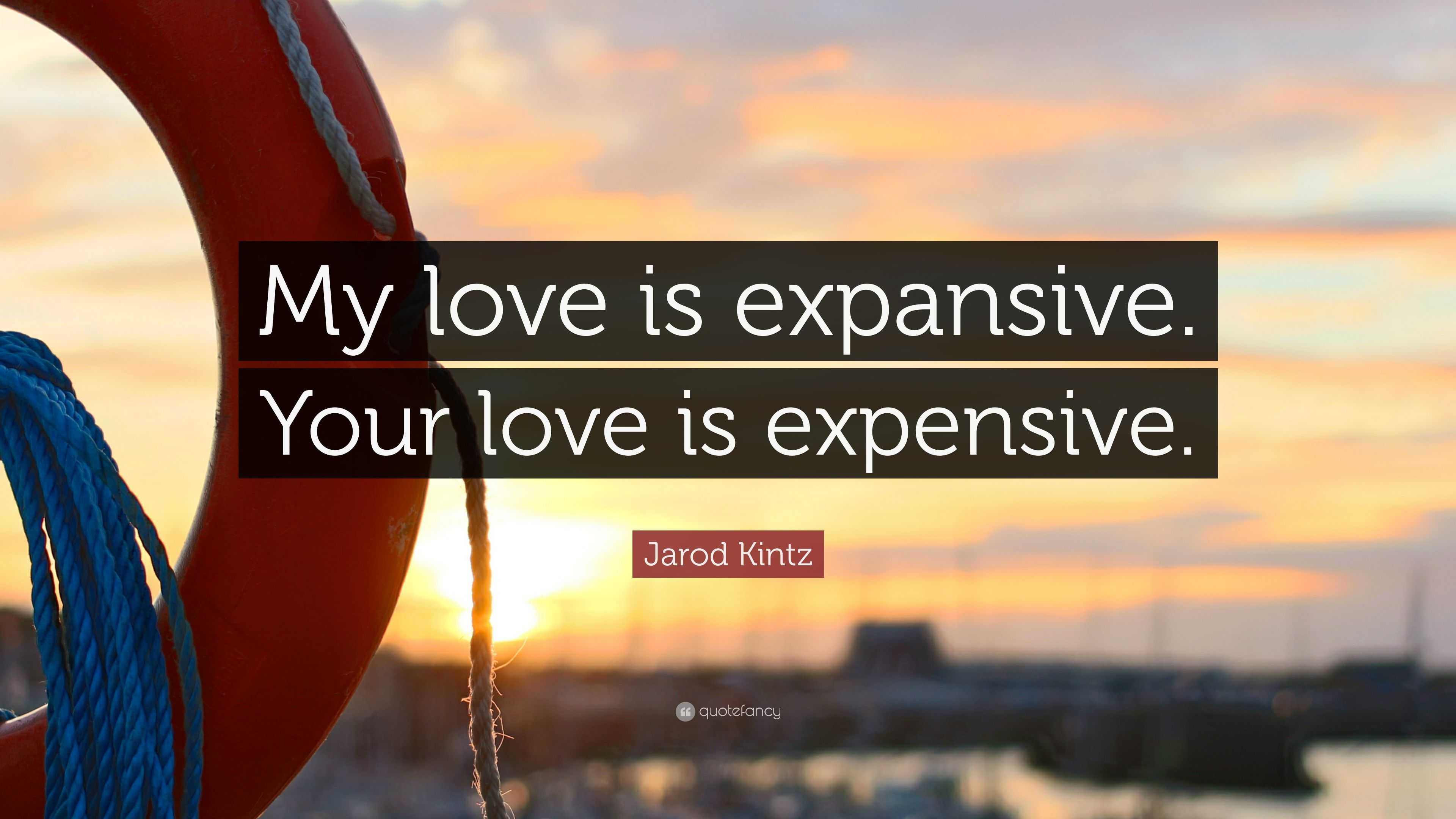 Jarod Kintz Quote: “My love is expansive. Your love is expensive.”