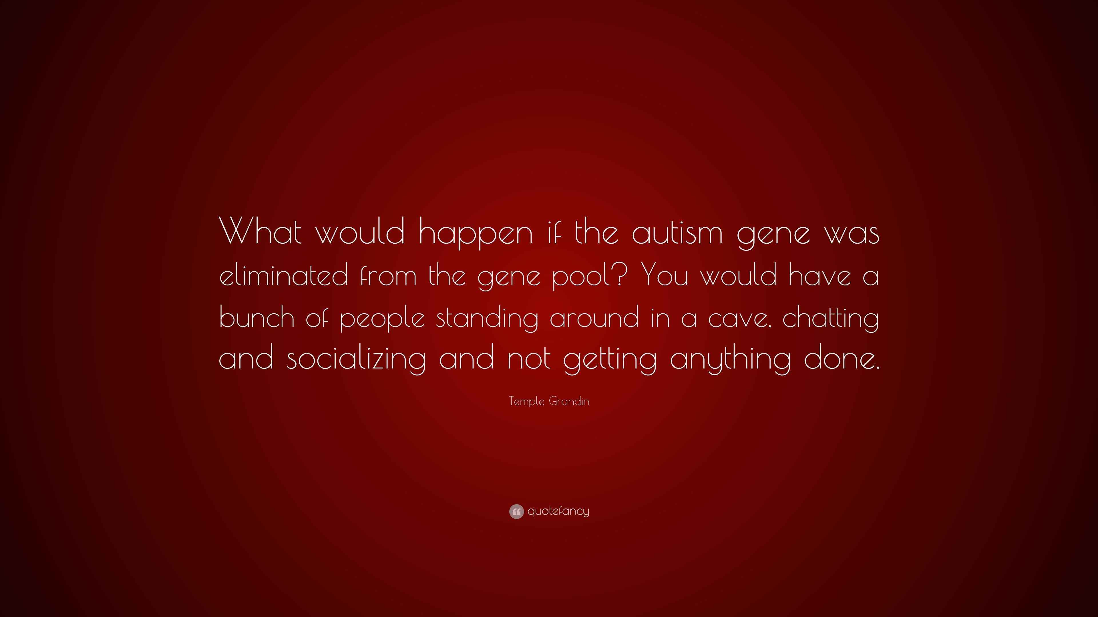 Temple Grandin Quote: “What would happen if the autism gene was ...