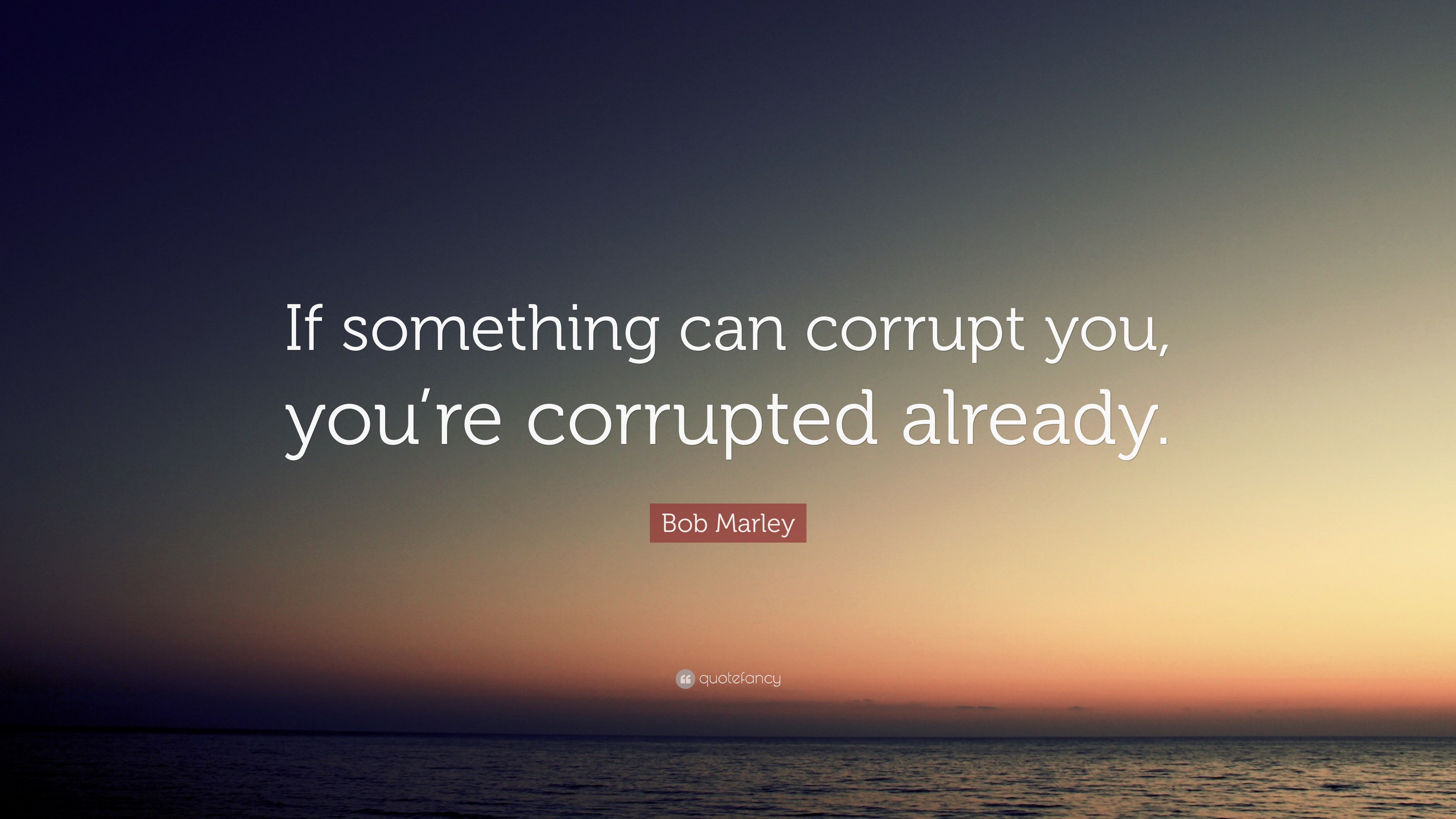 Bob Marley Quote: “If something can corrupt you, you’re corrupted already.”