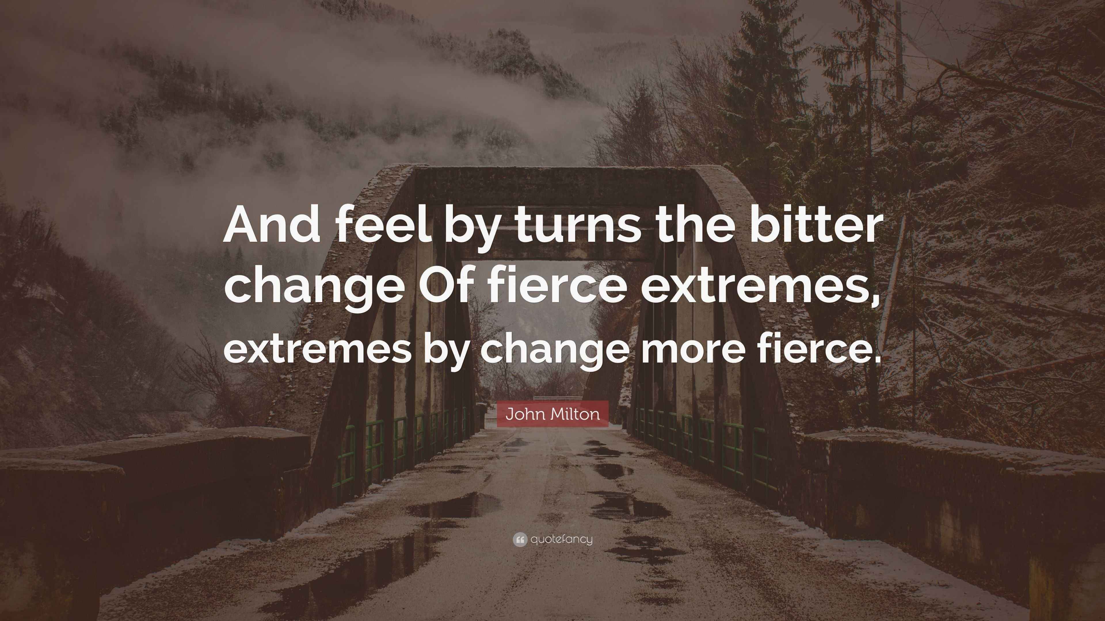 John Milton Quote: “And feel by turns the bitter change Of fierce ...