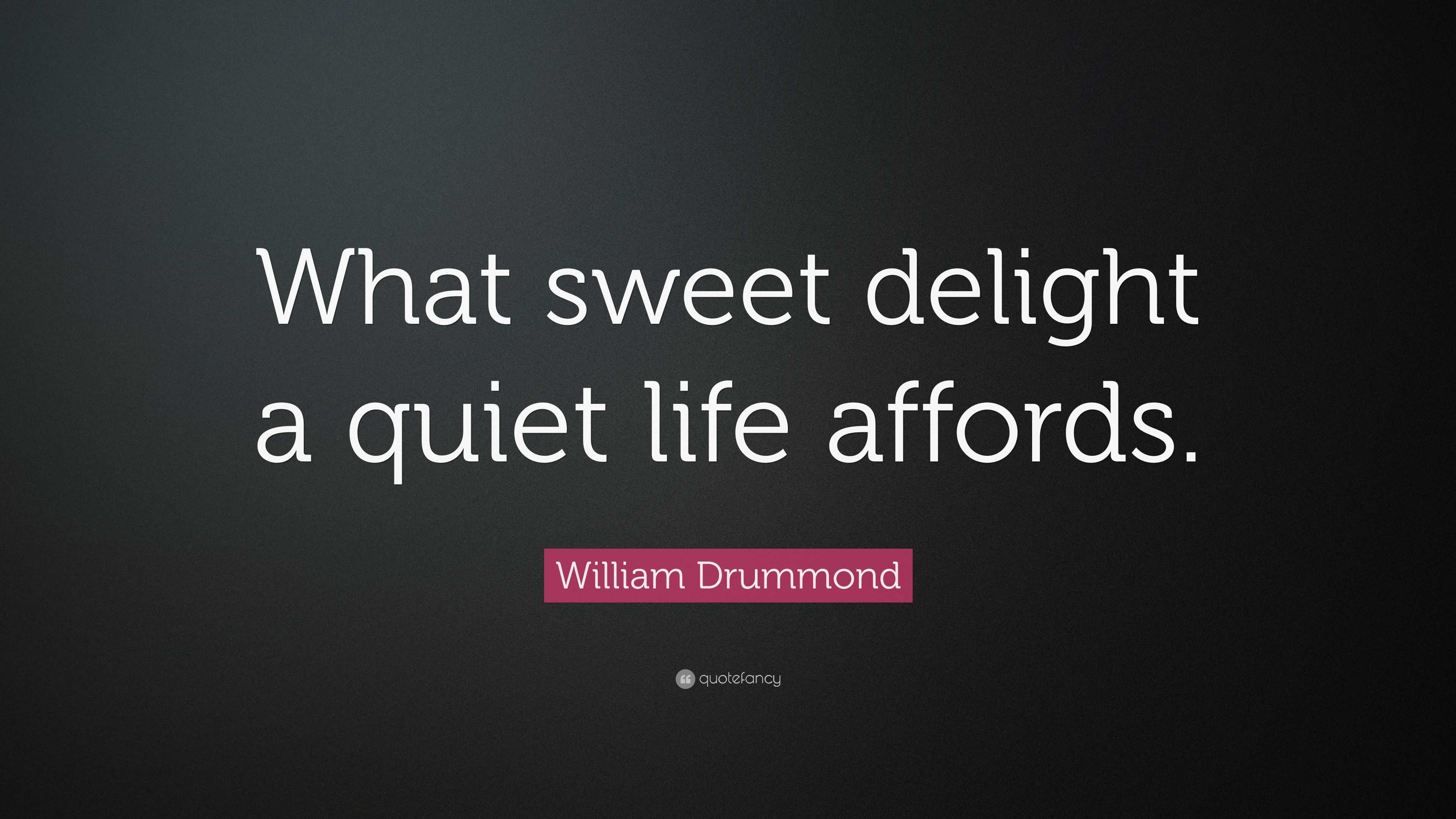 William Drummond Quote: “What sweet delight a quiet life affords.”