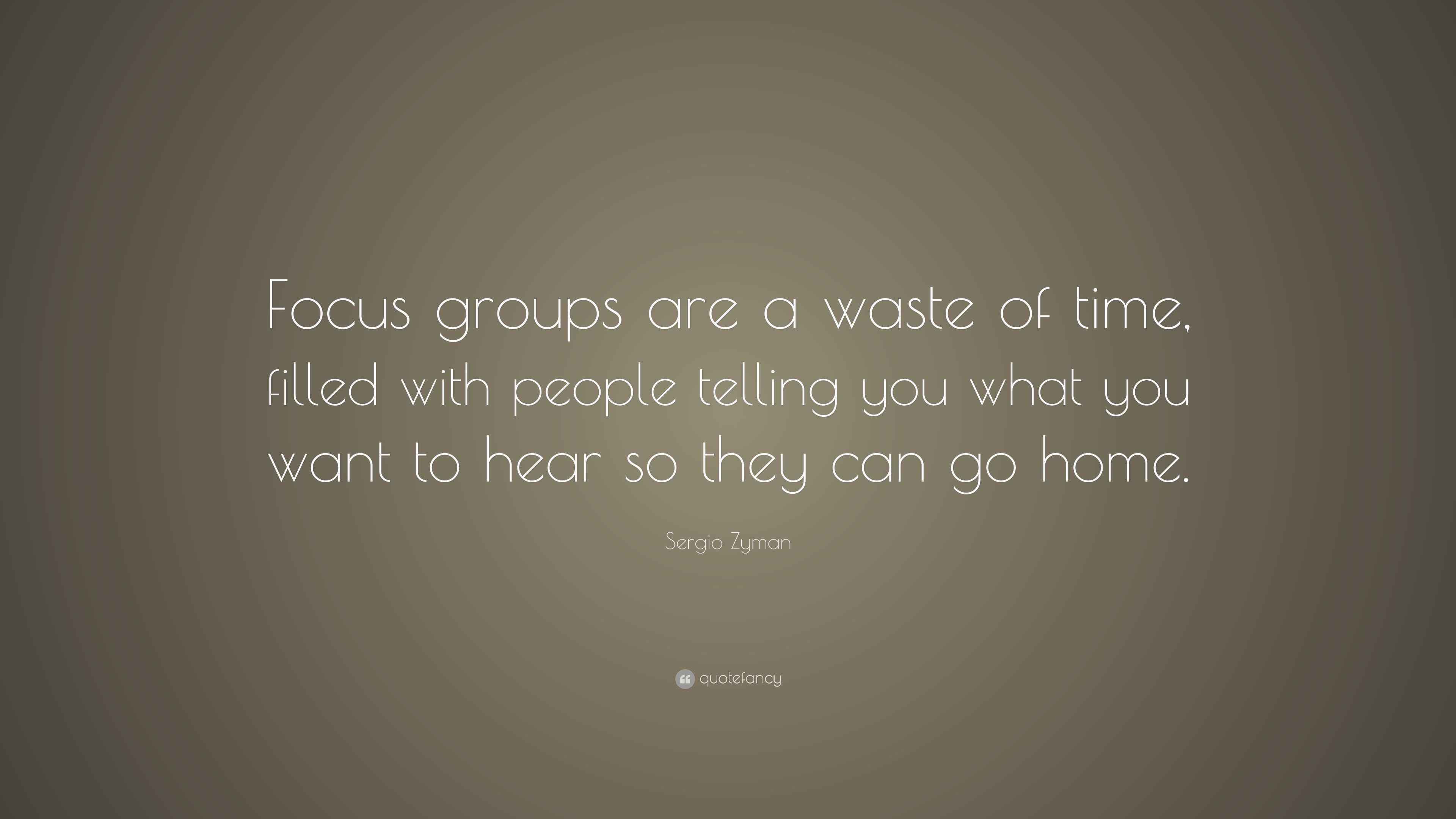 Sergio Zyman Quote: “Focus groups are a waste of time, filled with ...