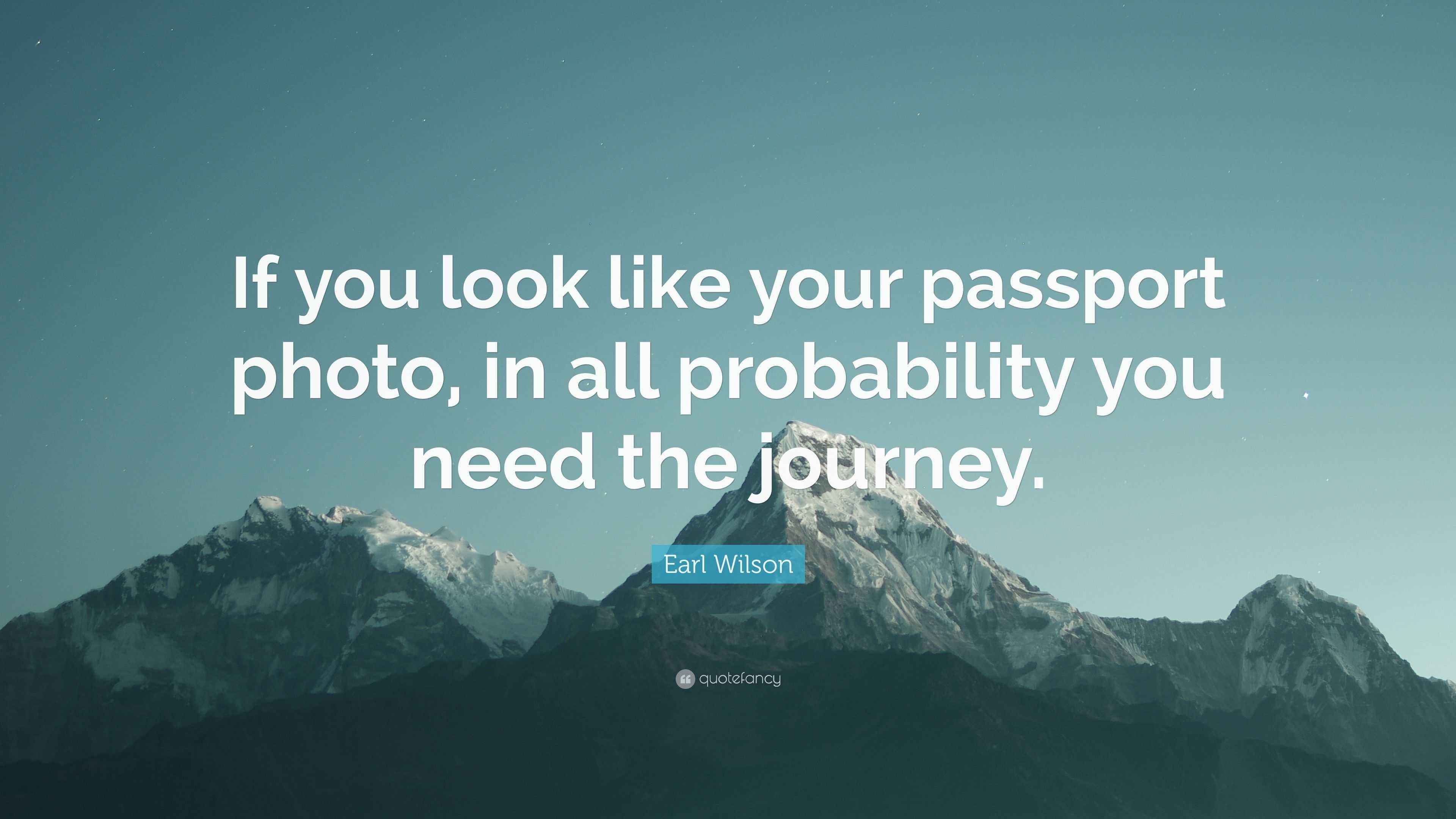 Earl Wilson Quote: “If you look like your passport photo, in all ...