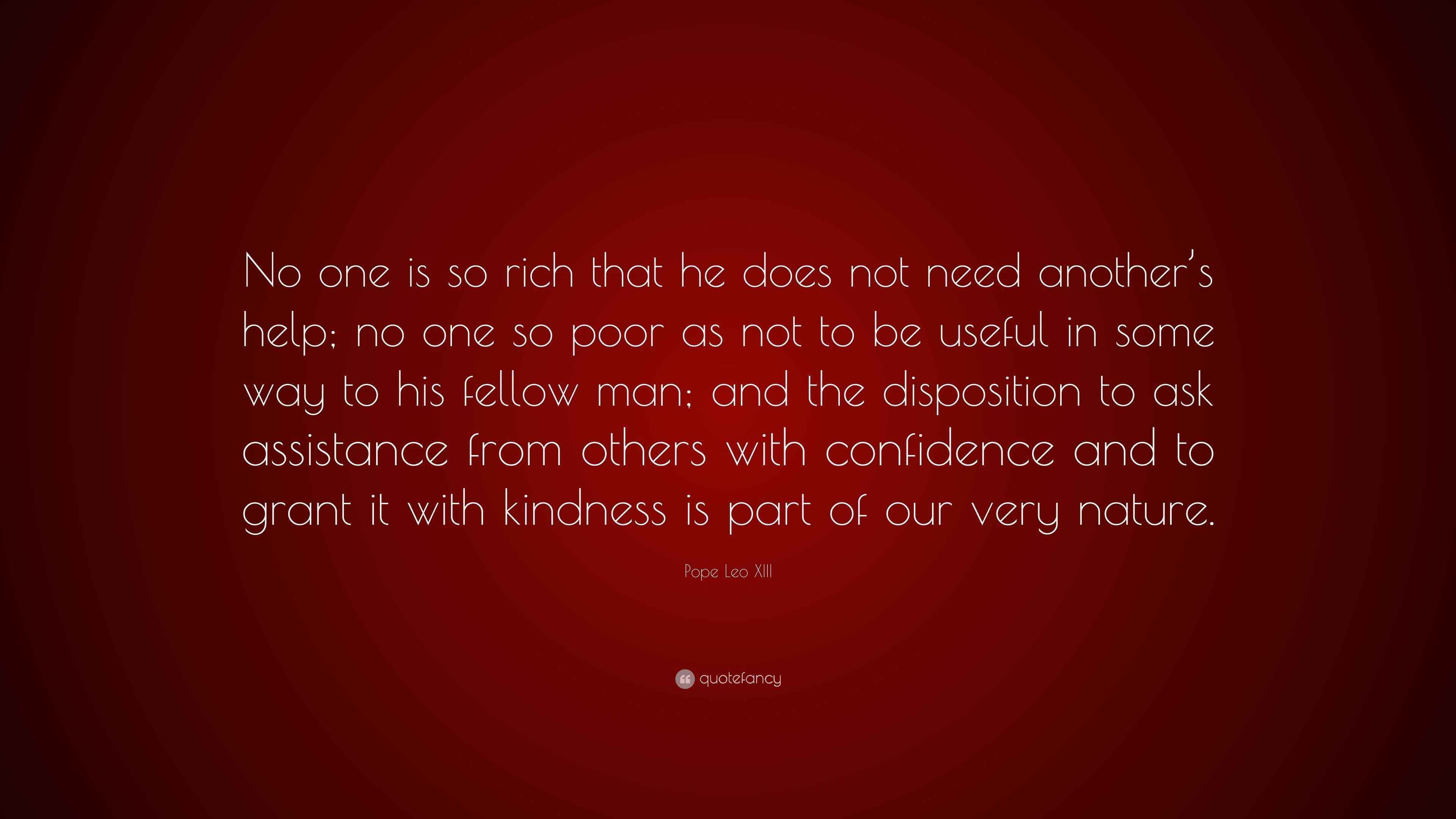 Pope Leo XIII Quote: “No one is so rich that he does not need another’s ...