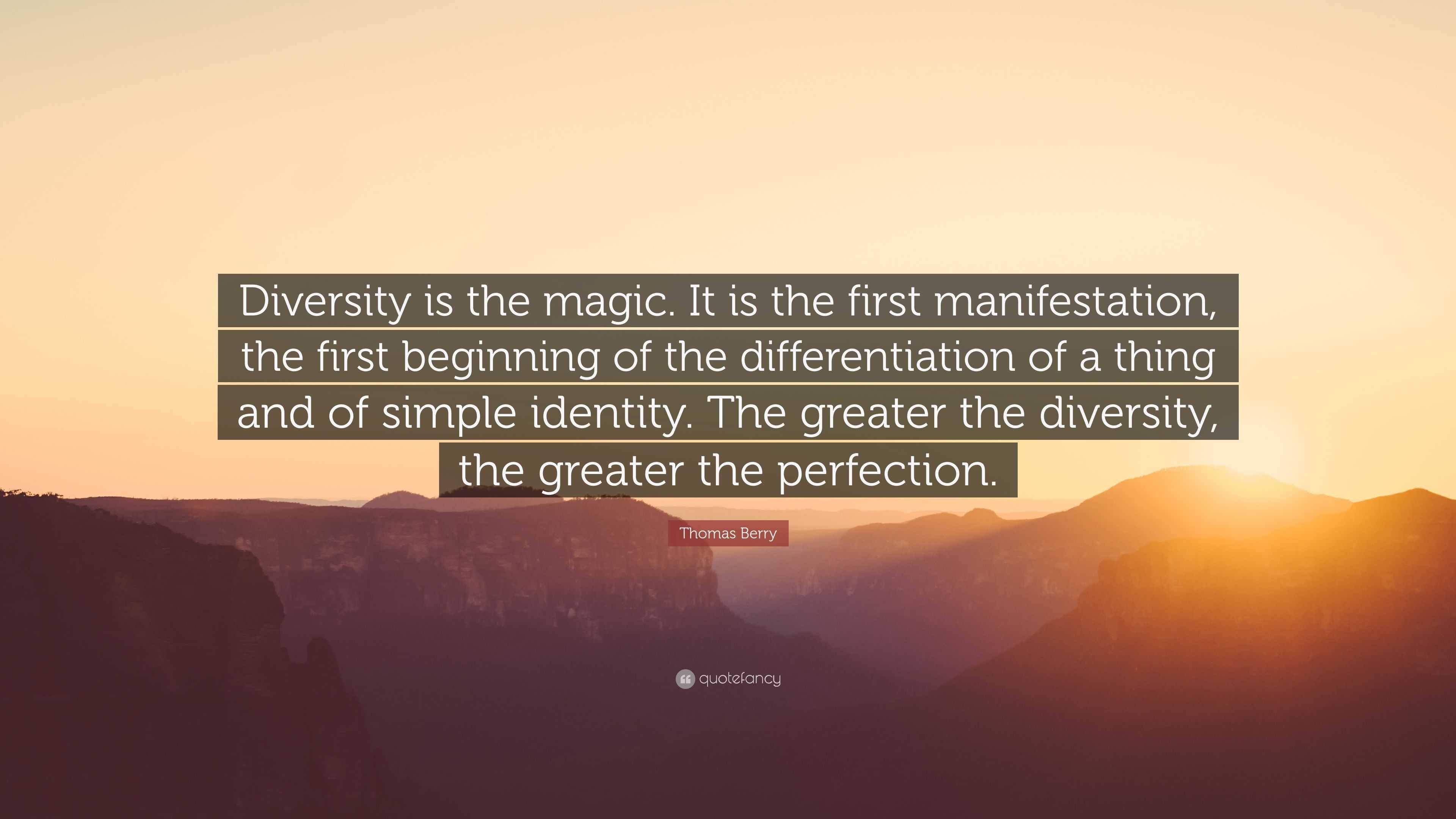 Thomas Berry Quote: “Diversity is the magic. It is the first ...