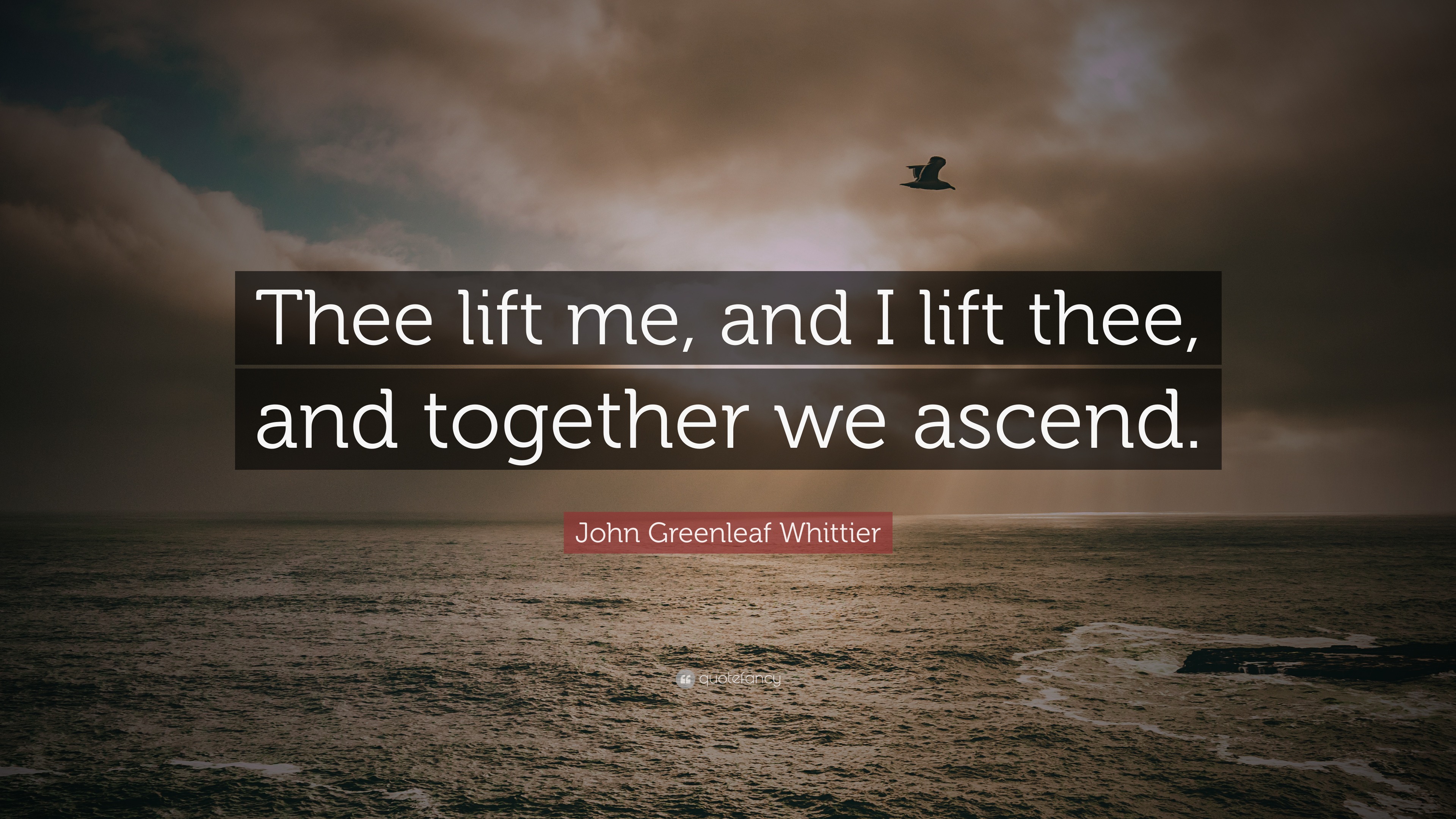 John Greenleaf Whittier Quote: “Thee lift me, and I lift thee, and ...