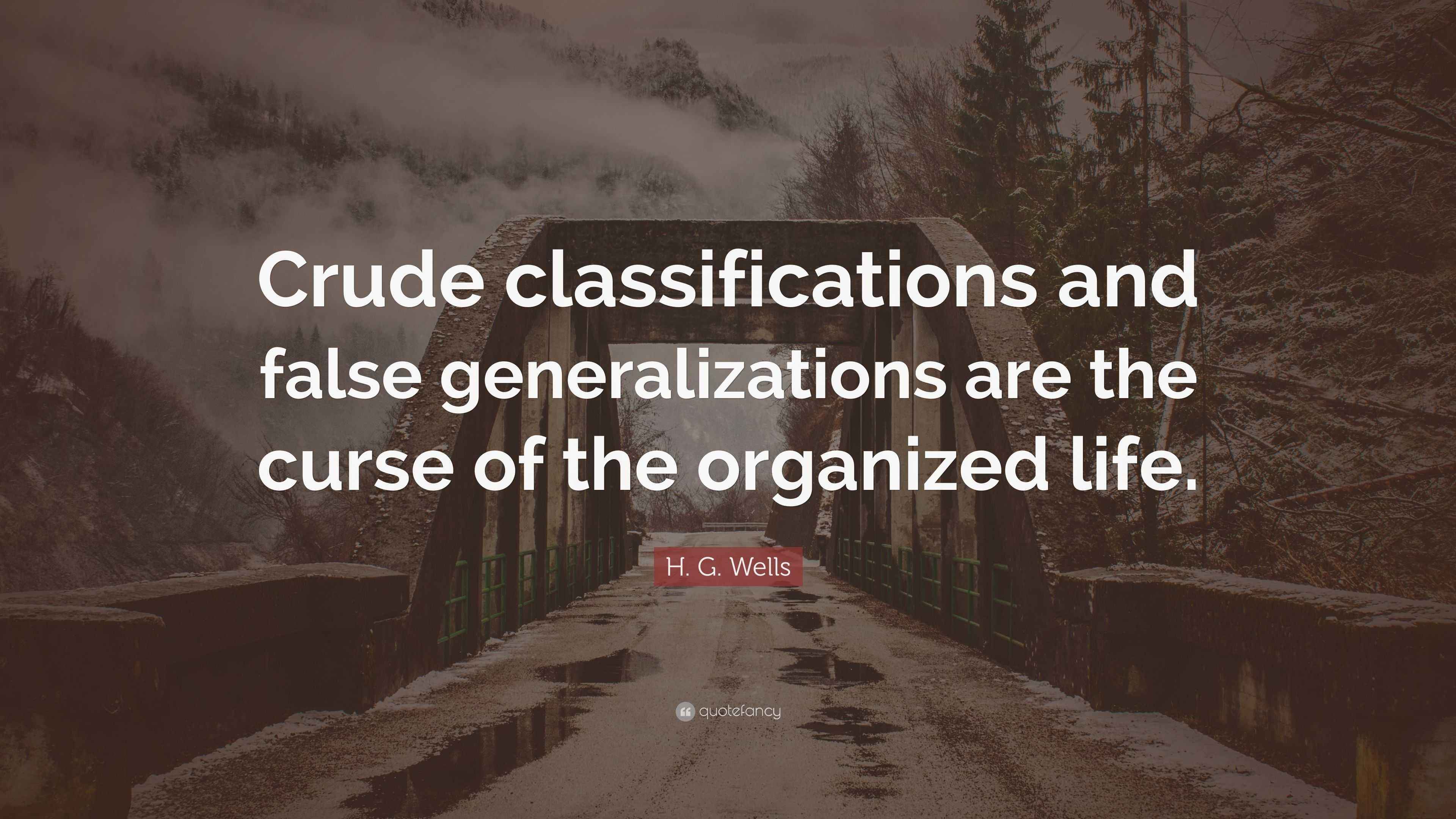 H. G. Wells Quote: “Crude classifications and false generalizations are ...
