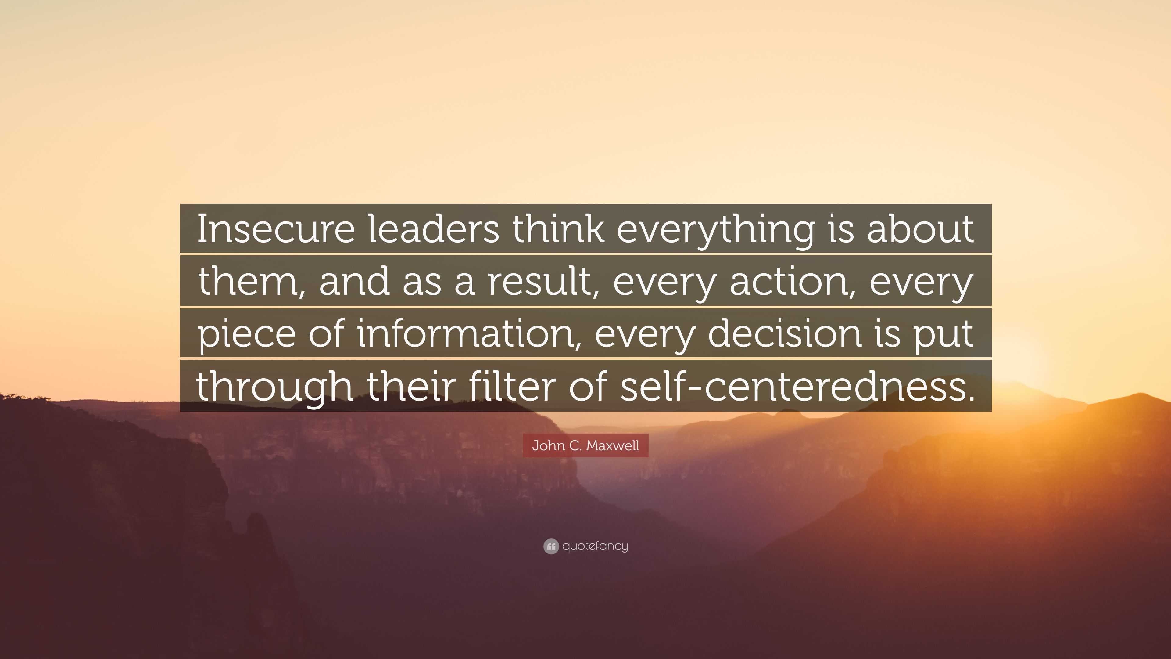 John C. Maxwell Quote: “Insecure leaders think everything is about them ...