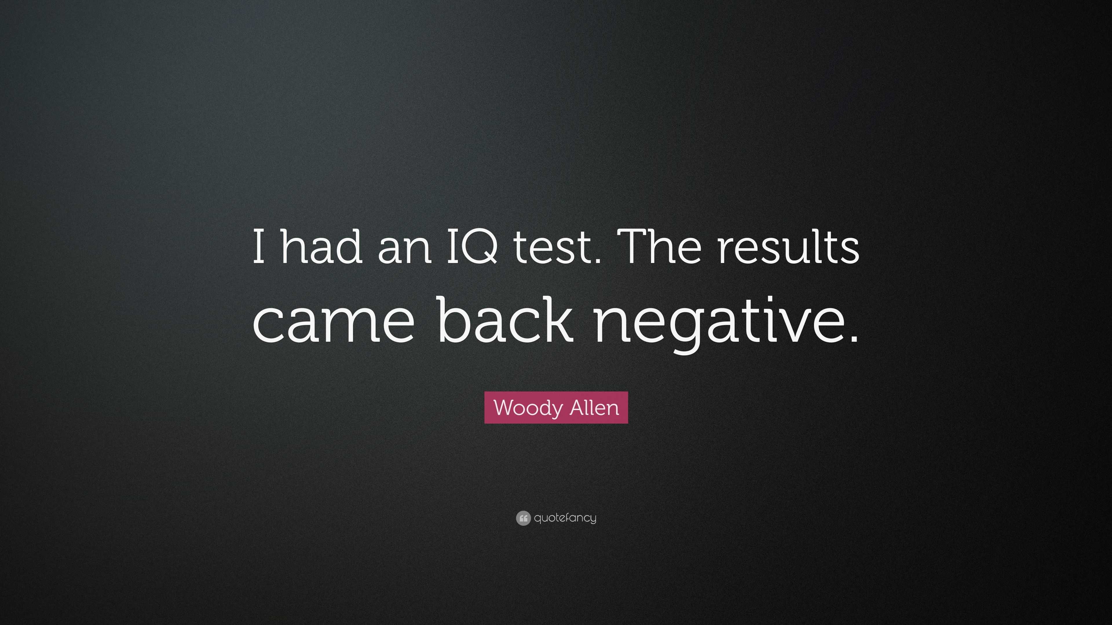 Woody Allen Quote: “I had an IQ test. The results came back negative.”
