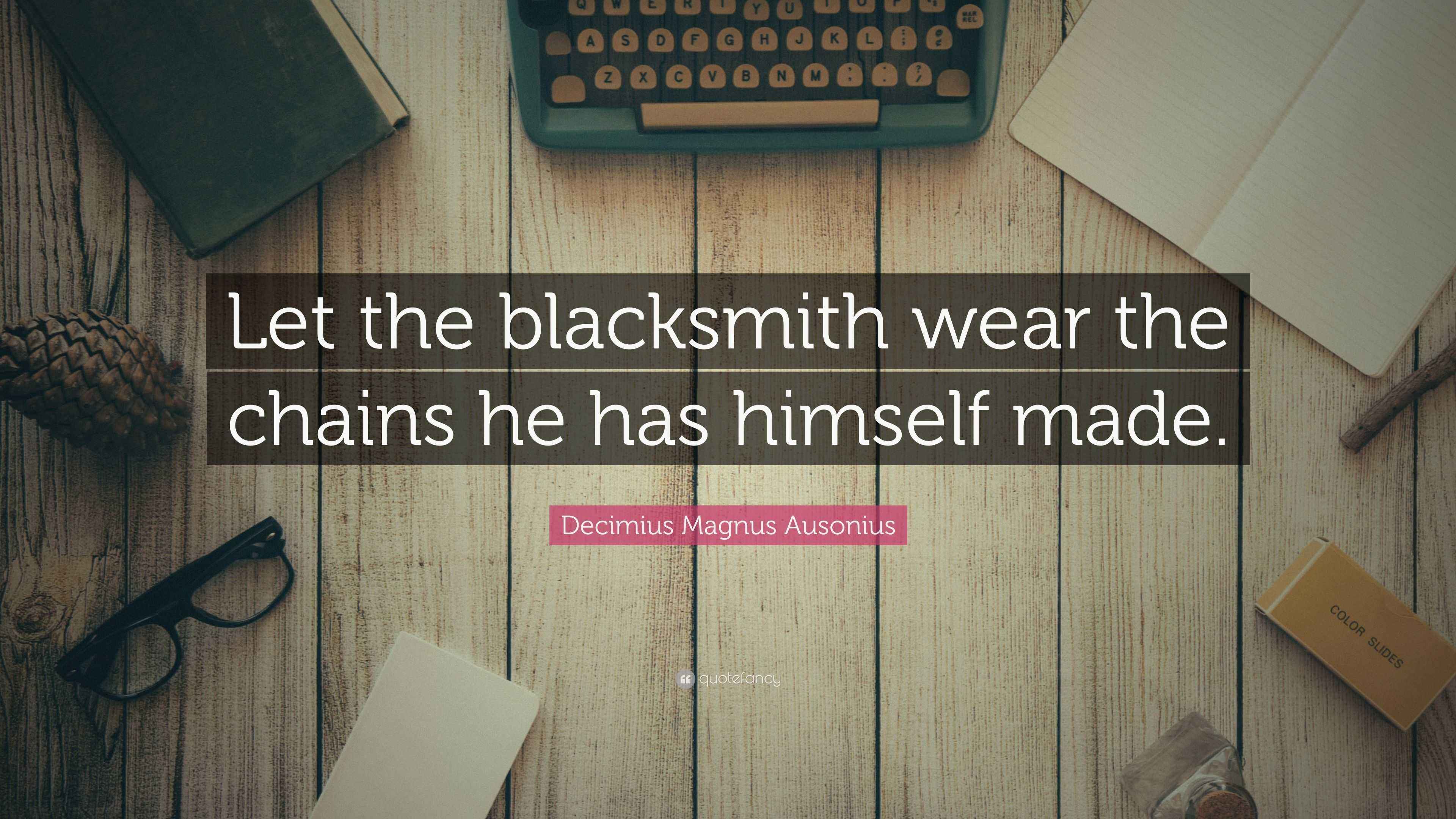 Decimius Magnus Ausonius Quote: “Let the blacksmith wear the chains he ...