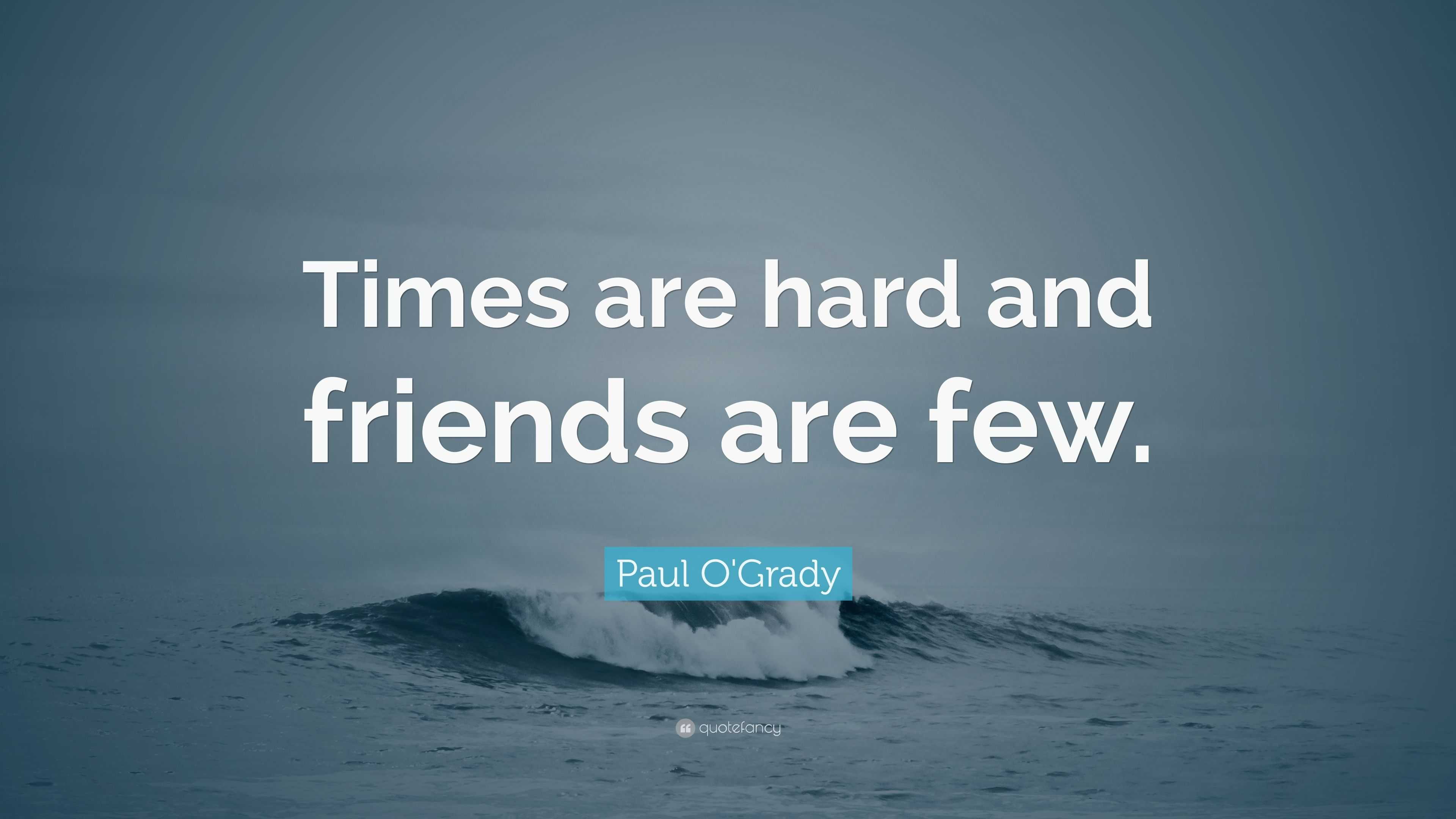 Paul O'Grady Quote: “Times are hard and friends are few.”