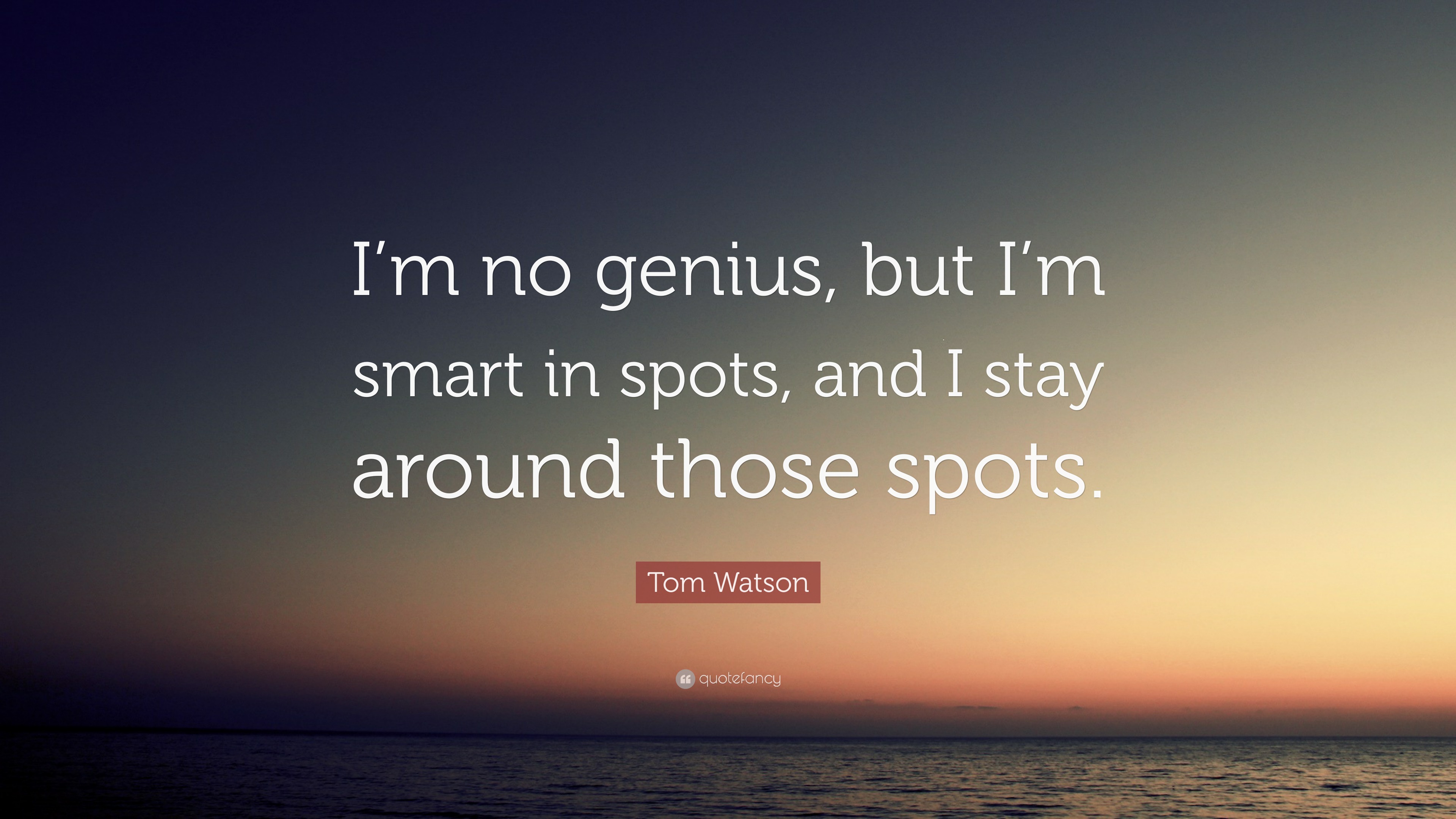 Tom Watson Quote: “I’m no genius, but I’m smart in spots, and I stay ...