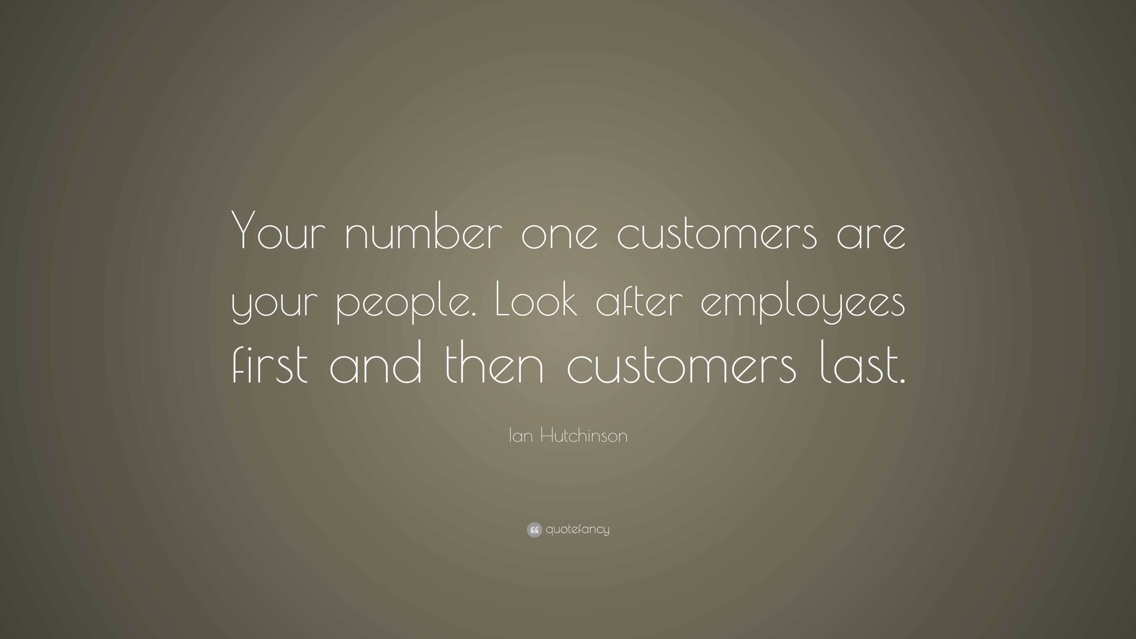 Ian Hutchinson Quote: “Your number one customers are your people. Look ...
