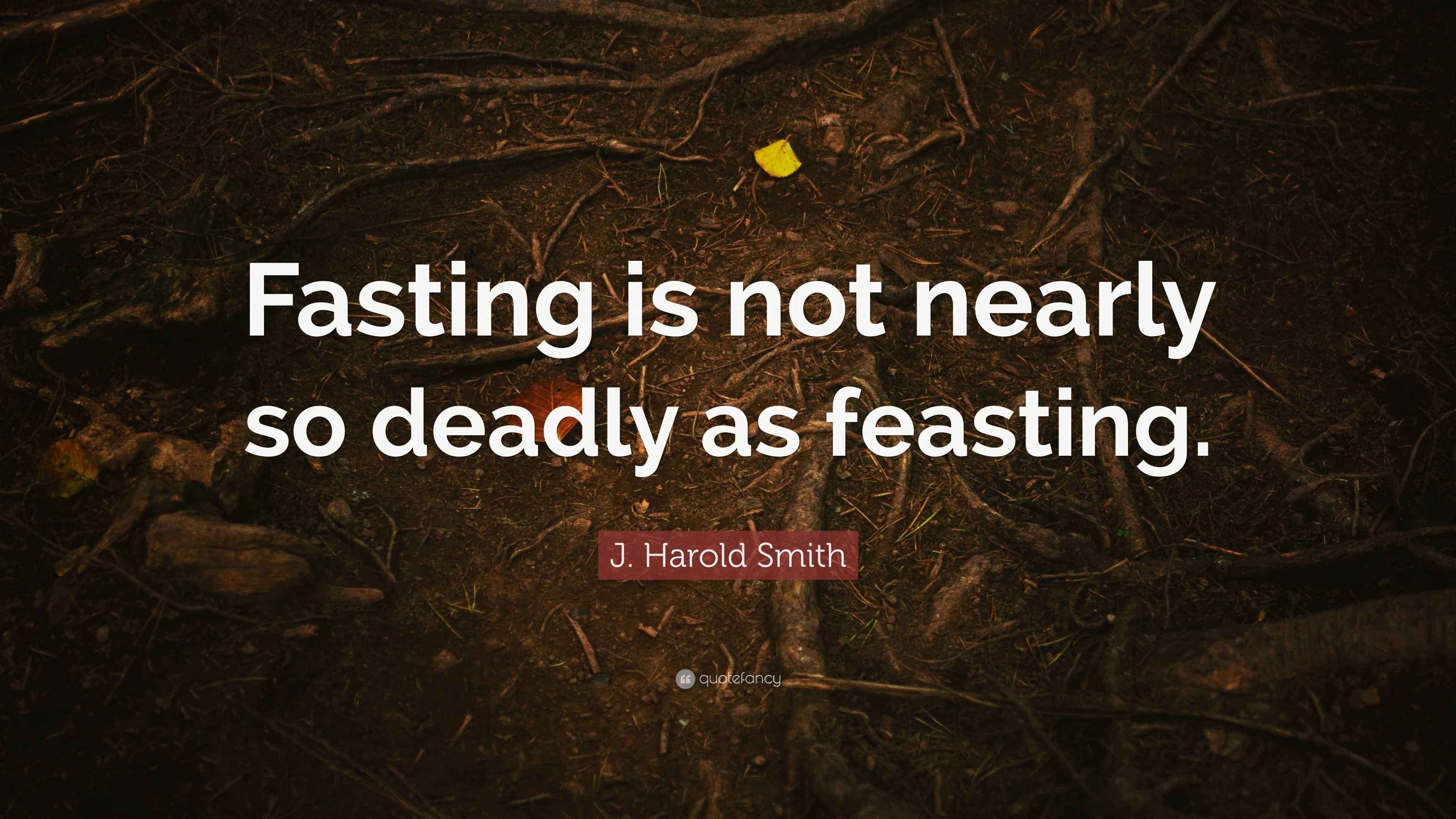J. Harold Smith Quote: “Fasting is not nearly so deadly as feasting.”