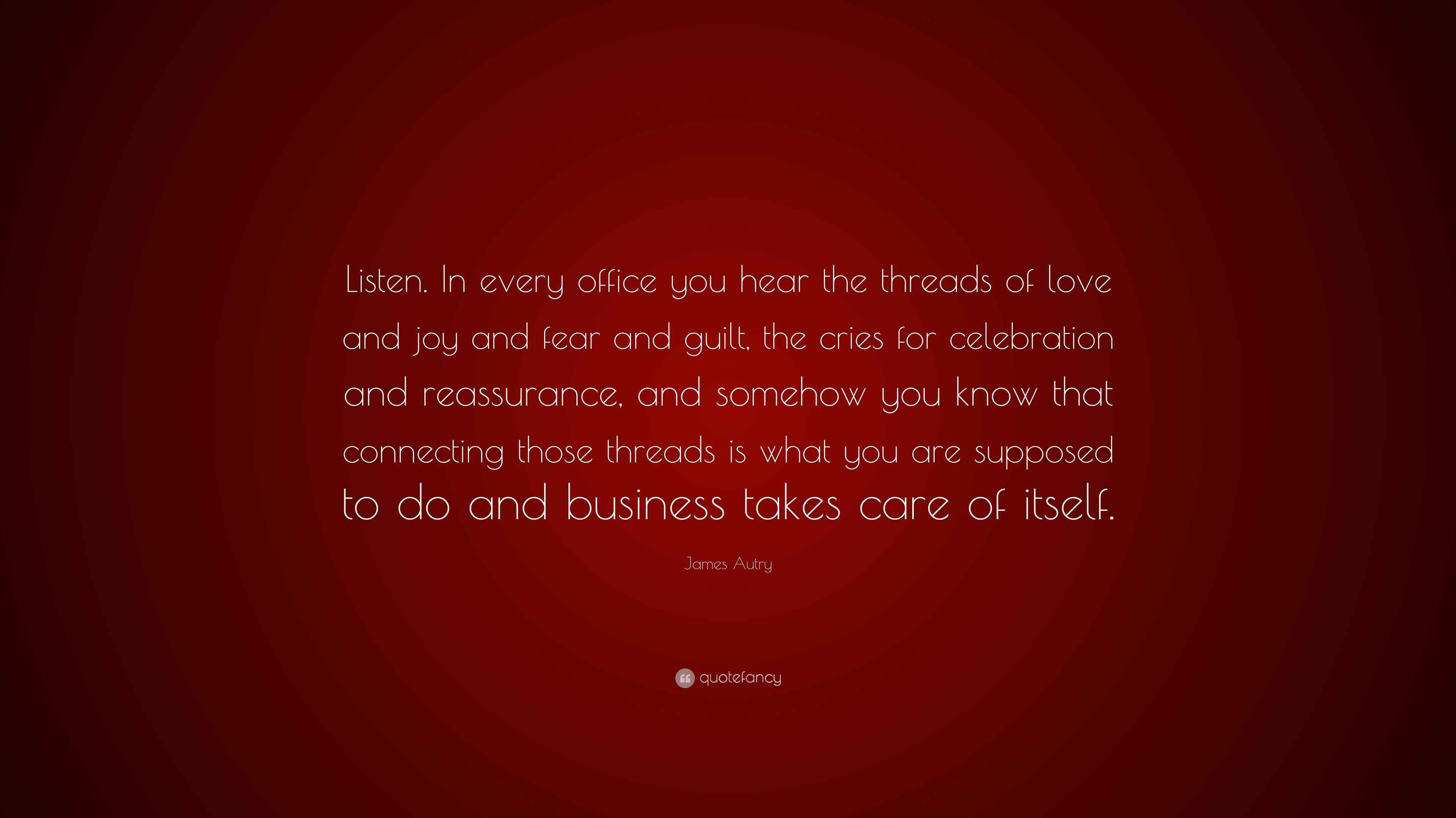 James Autry Quote: “Listen. In every office you hear the threads of ...