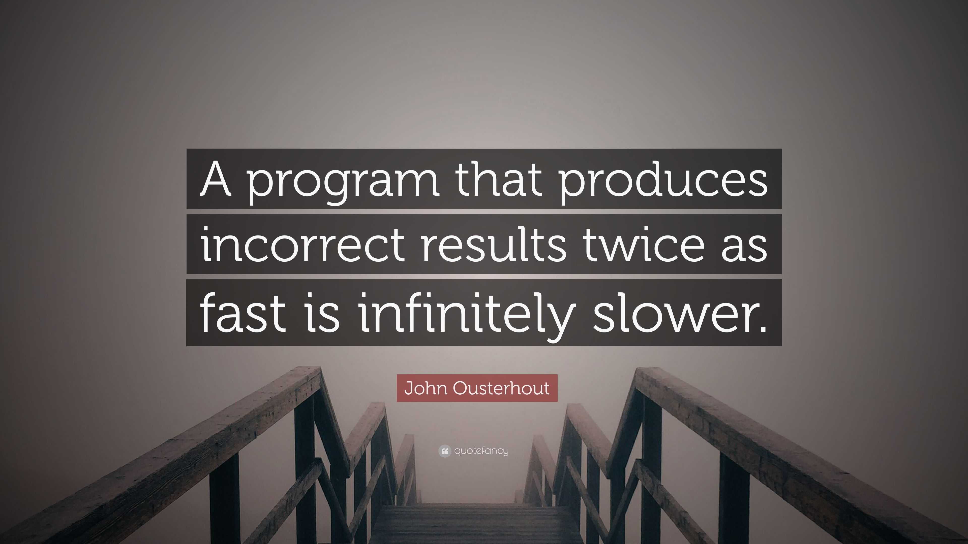 John Ousterhout Quote: “A program that produces incorrect results twice ...