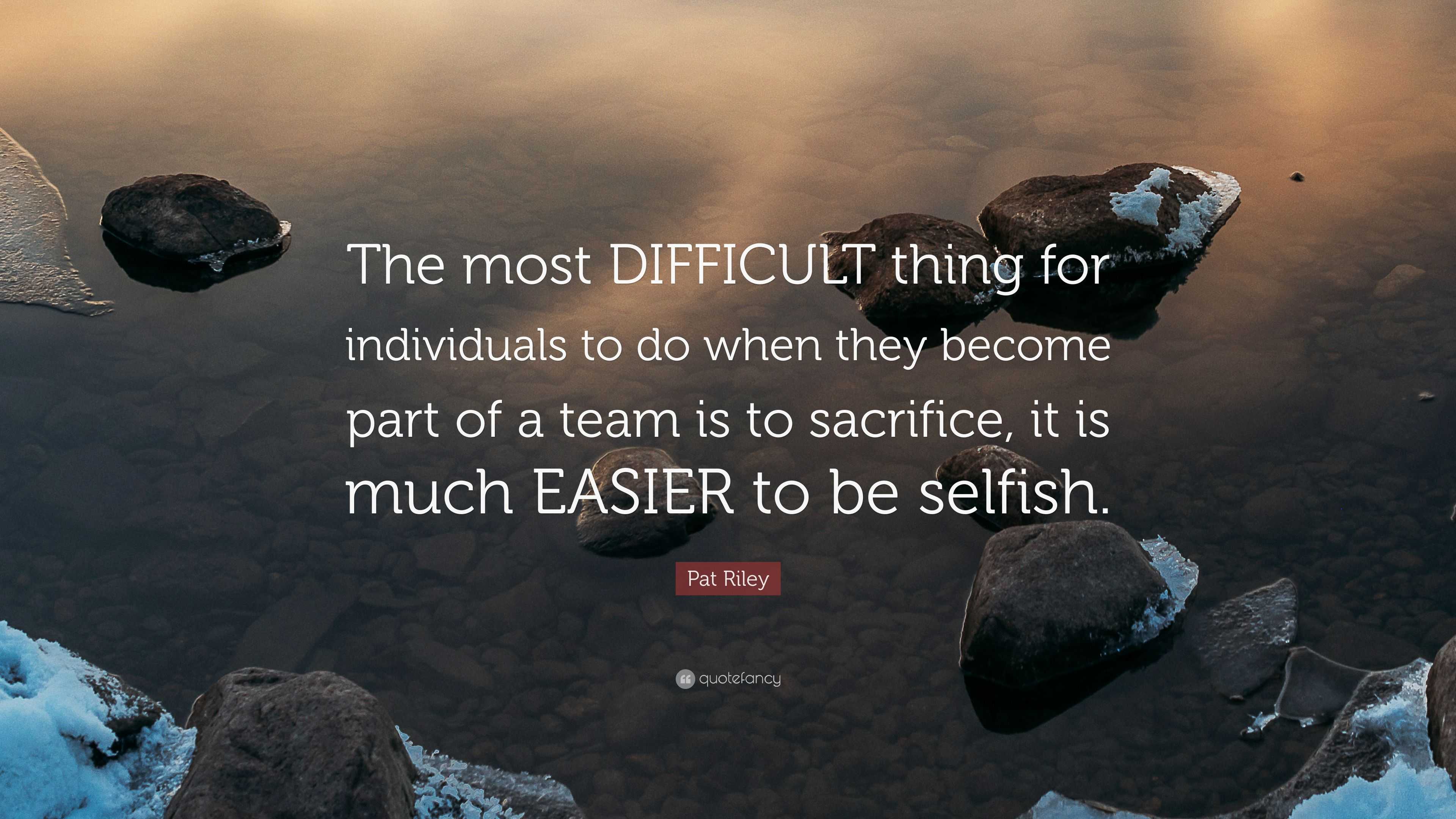 Pat Riley Quote: “The most DIFFICULT thing for individuals to do when ...