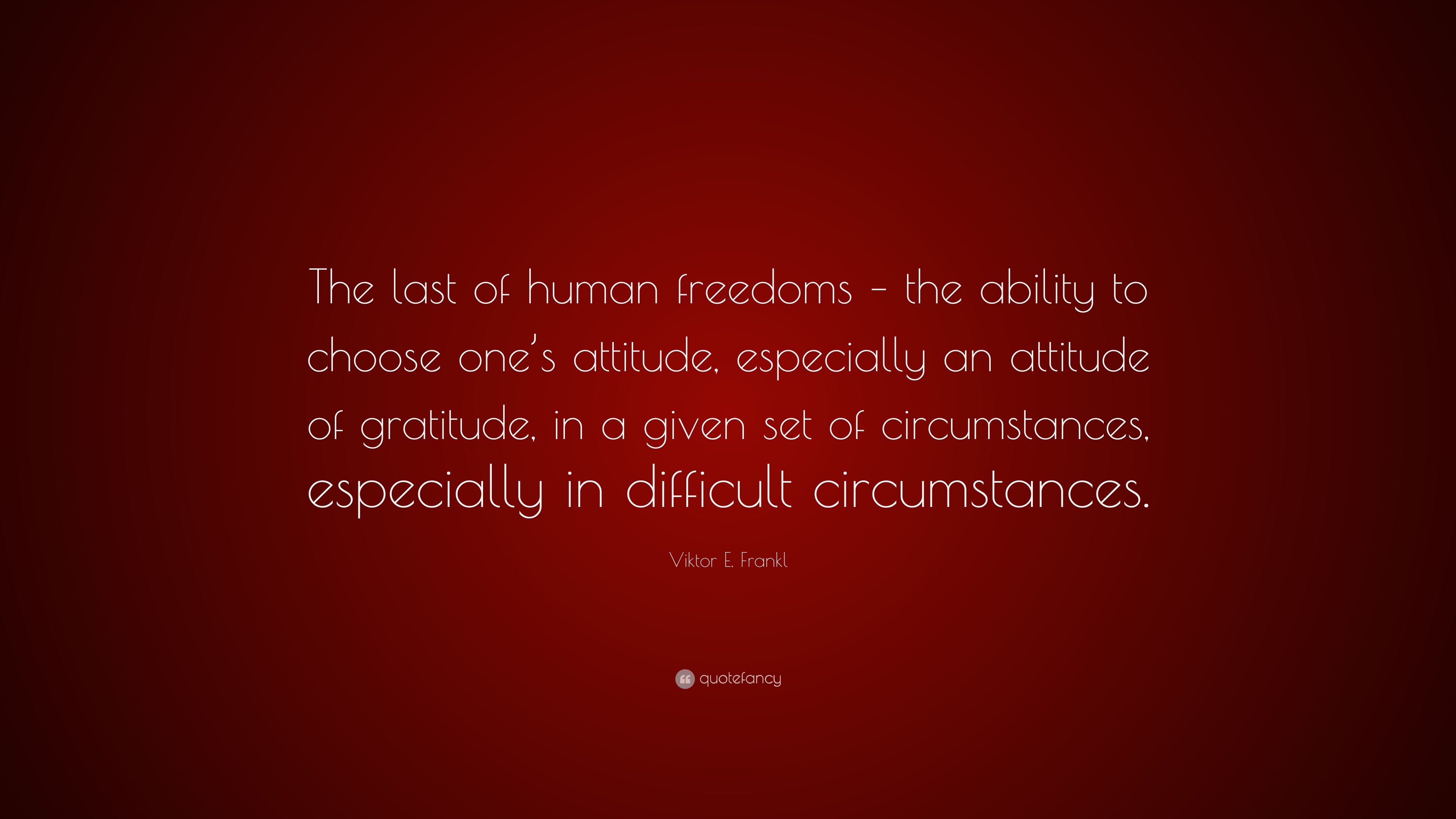 Viktor E. Frankl Quote: “The last of human freedoms – the ability to ...