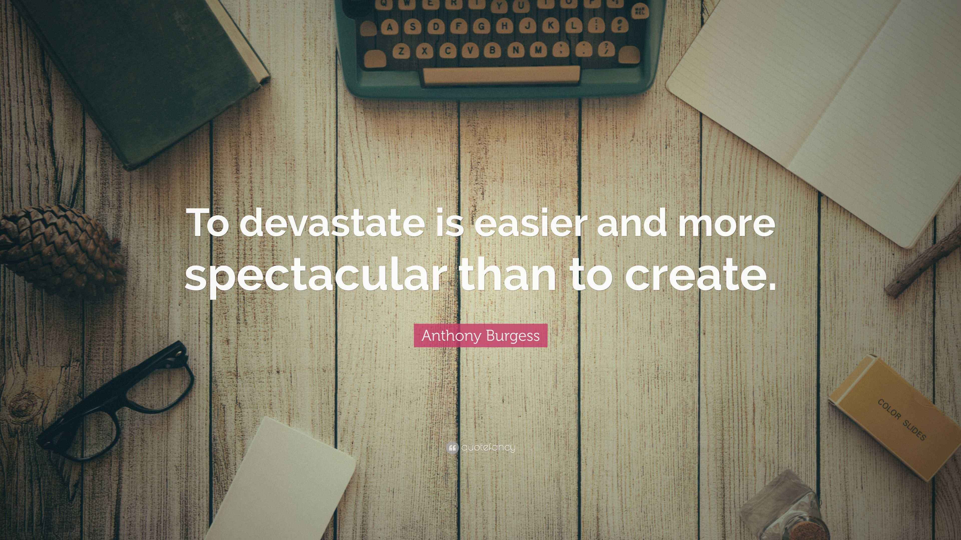 Anthony Burgess Quote: “To devastate is easier and more spectacular ...