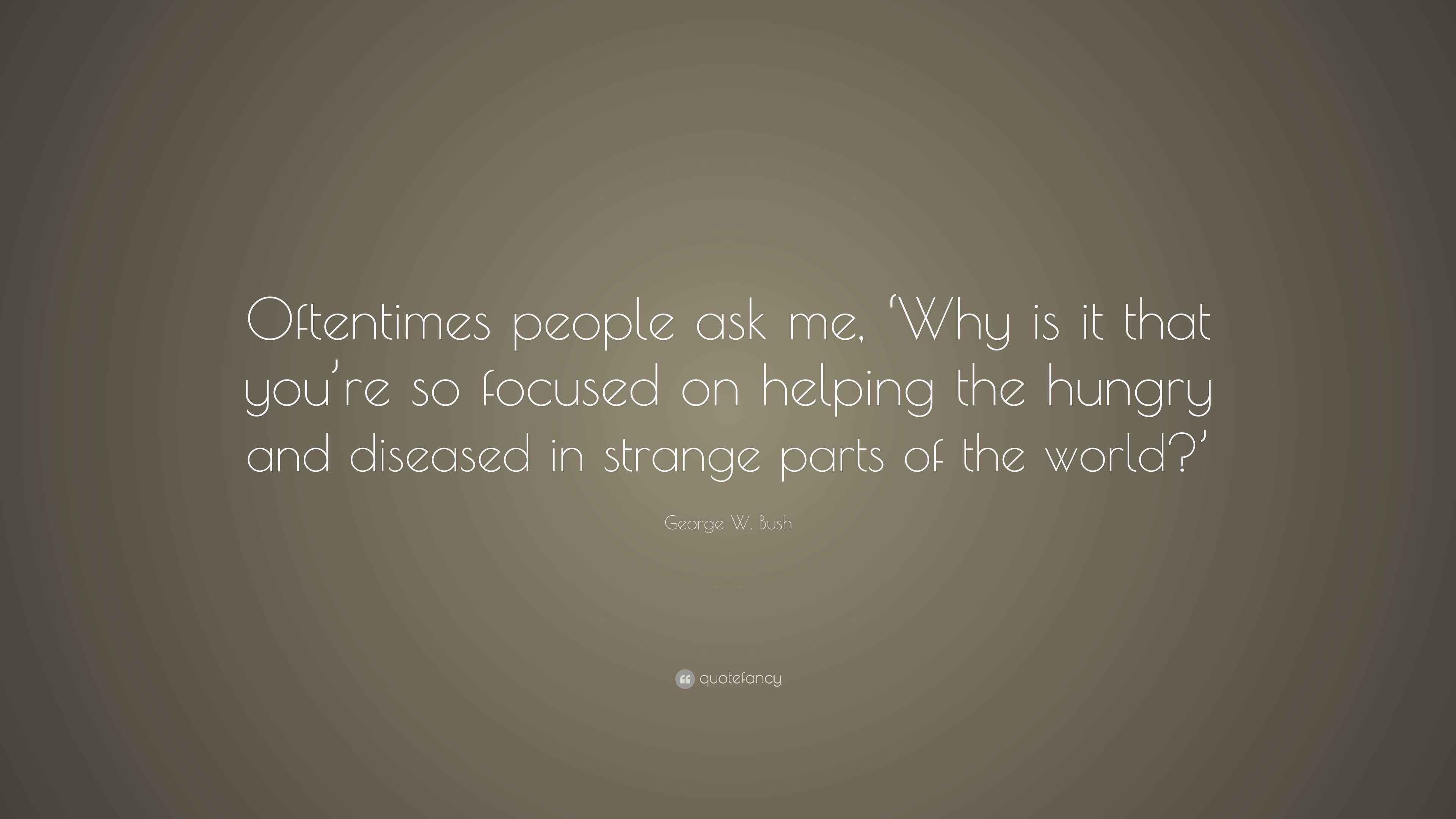George W. Bush Quote: “Oftentimes people ask me, ‘Why is it that you’re ...