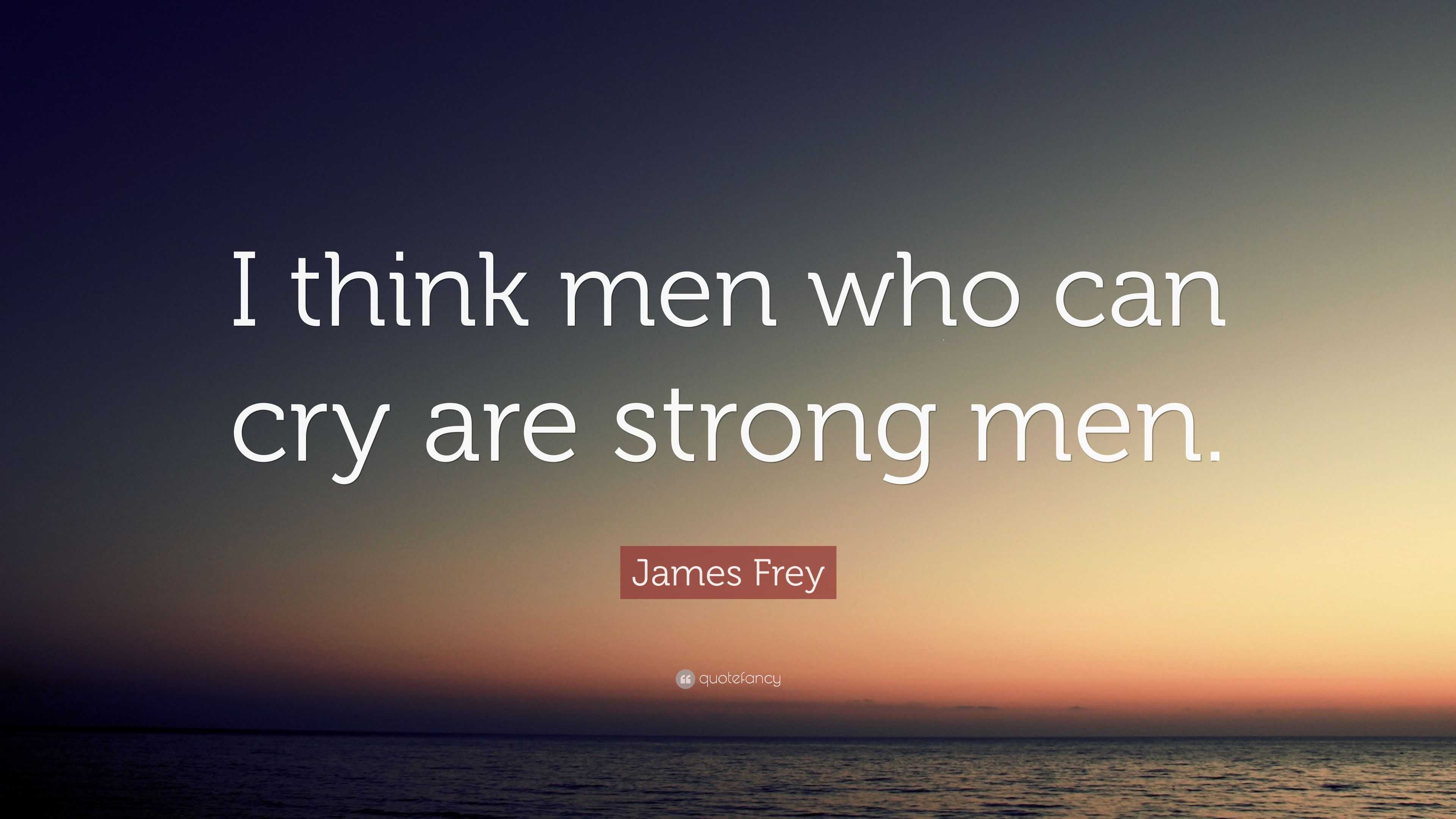 James Frey Quote: “I think men who can cry are strong men.”