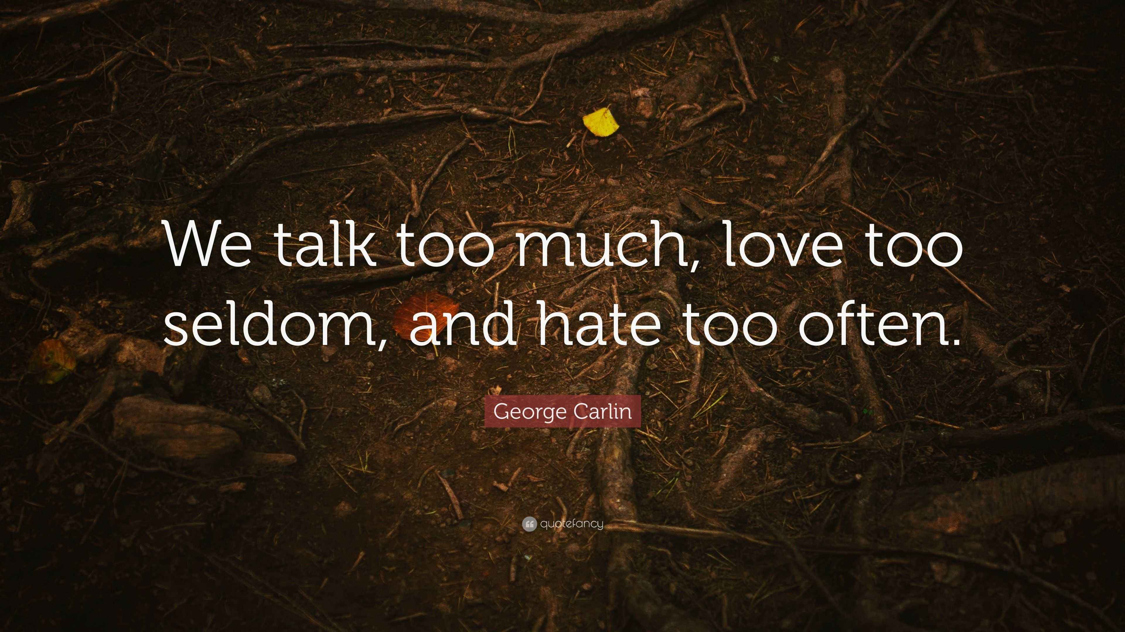 George Carlin Quote: “We talk too much, love too seldom, and hate too ...