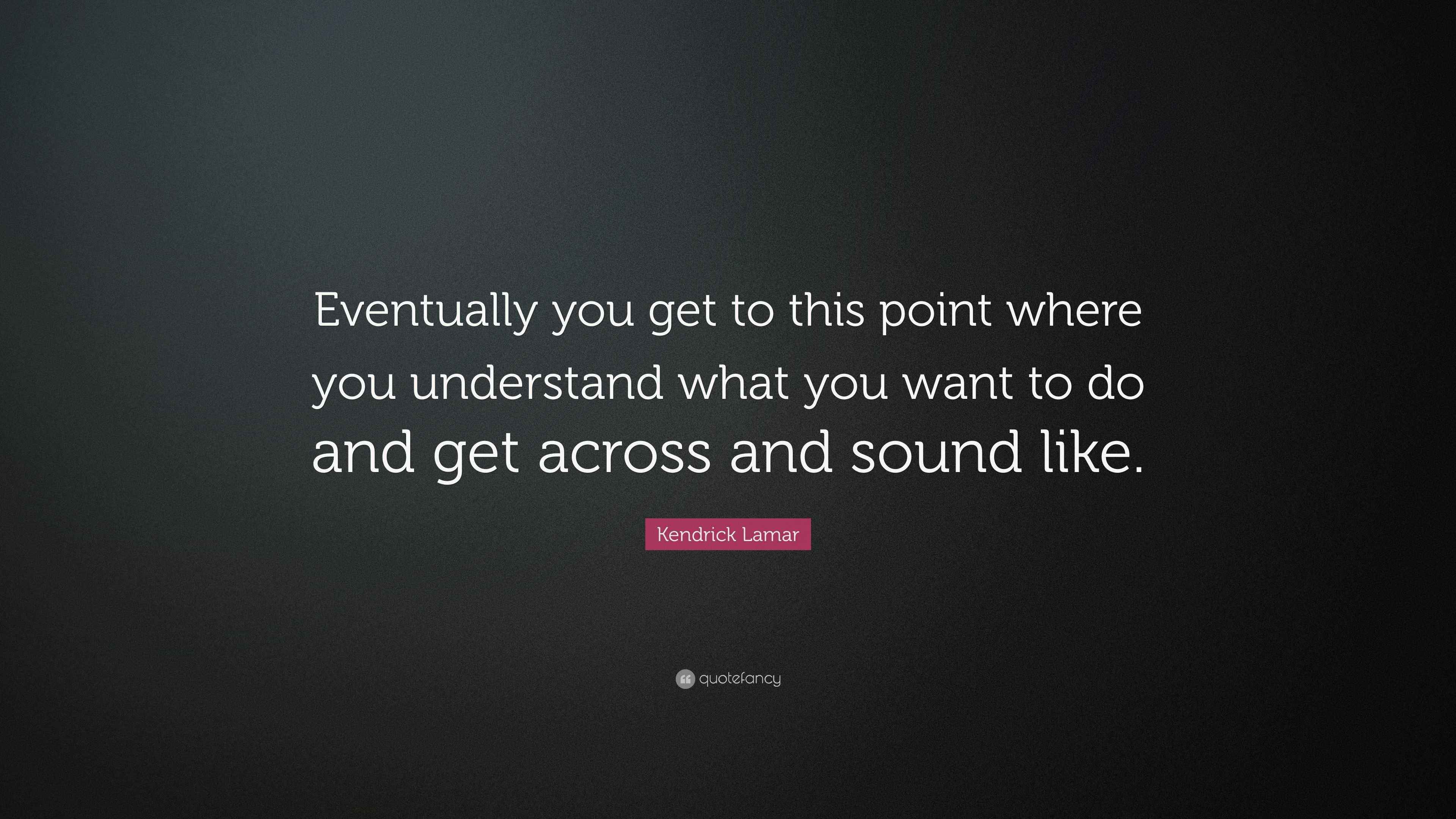 Kendrick Lamar Quote: “Eventually you get to this point where you ...